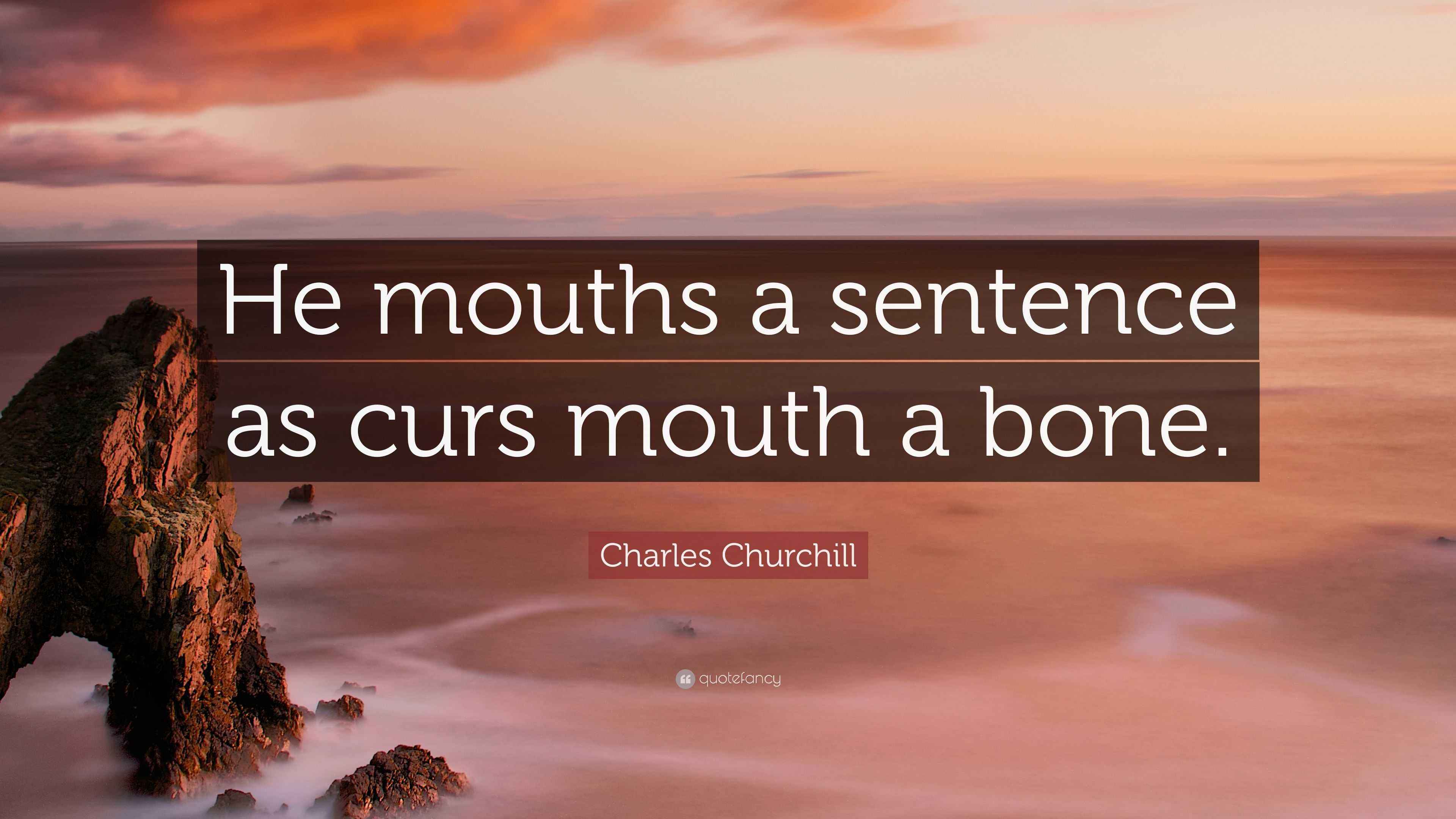 Charles Churchill Quote: “He mouths a sentence as curs mouth a bone.”