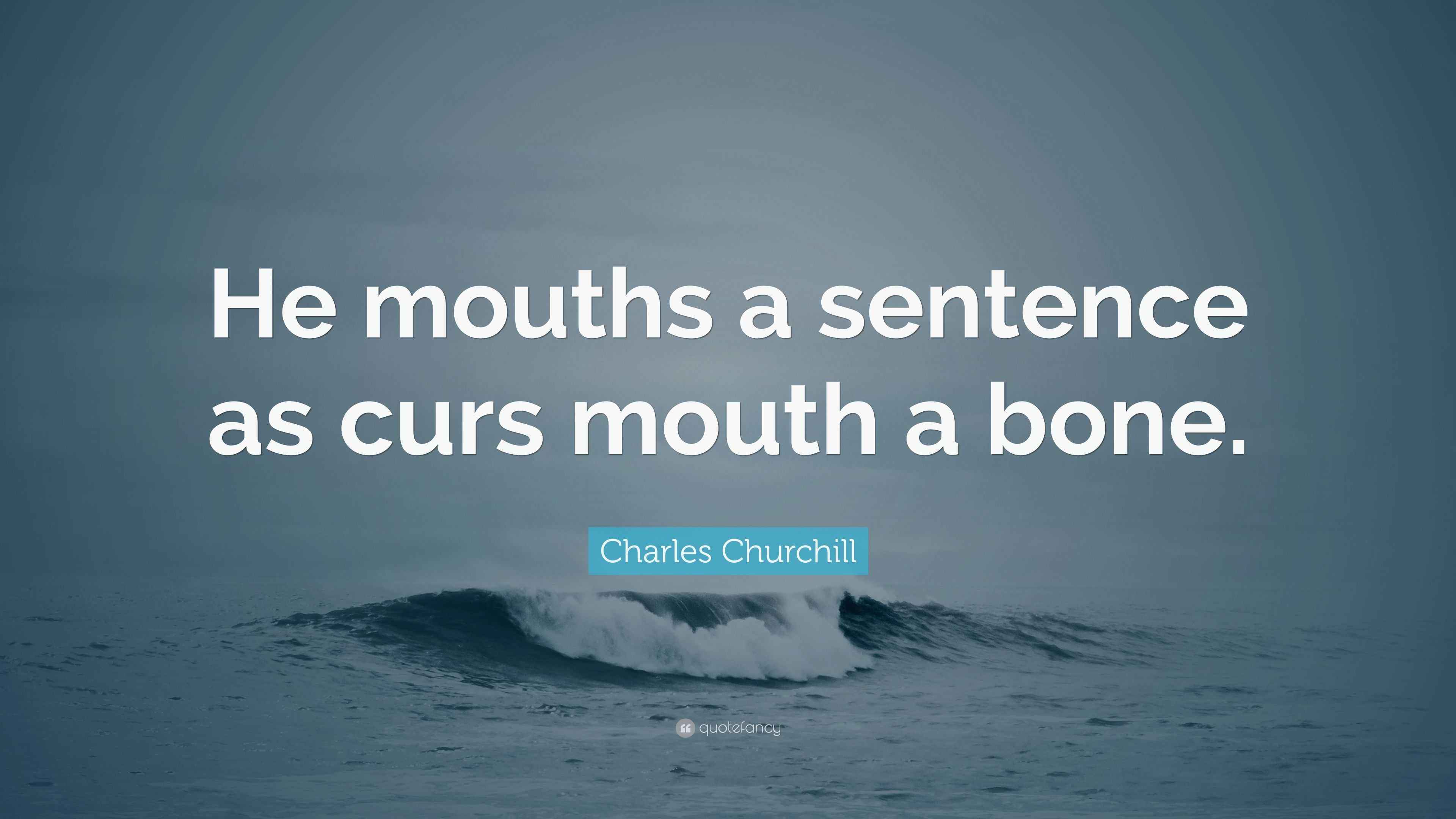Charles Churchill Quote: “He mouths a sentence as curs mouth a bone.”