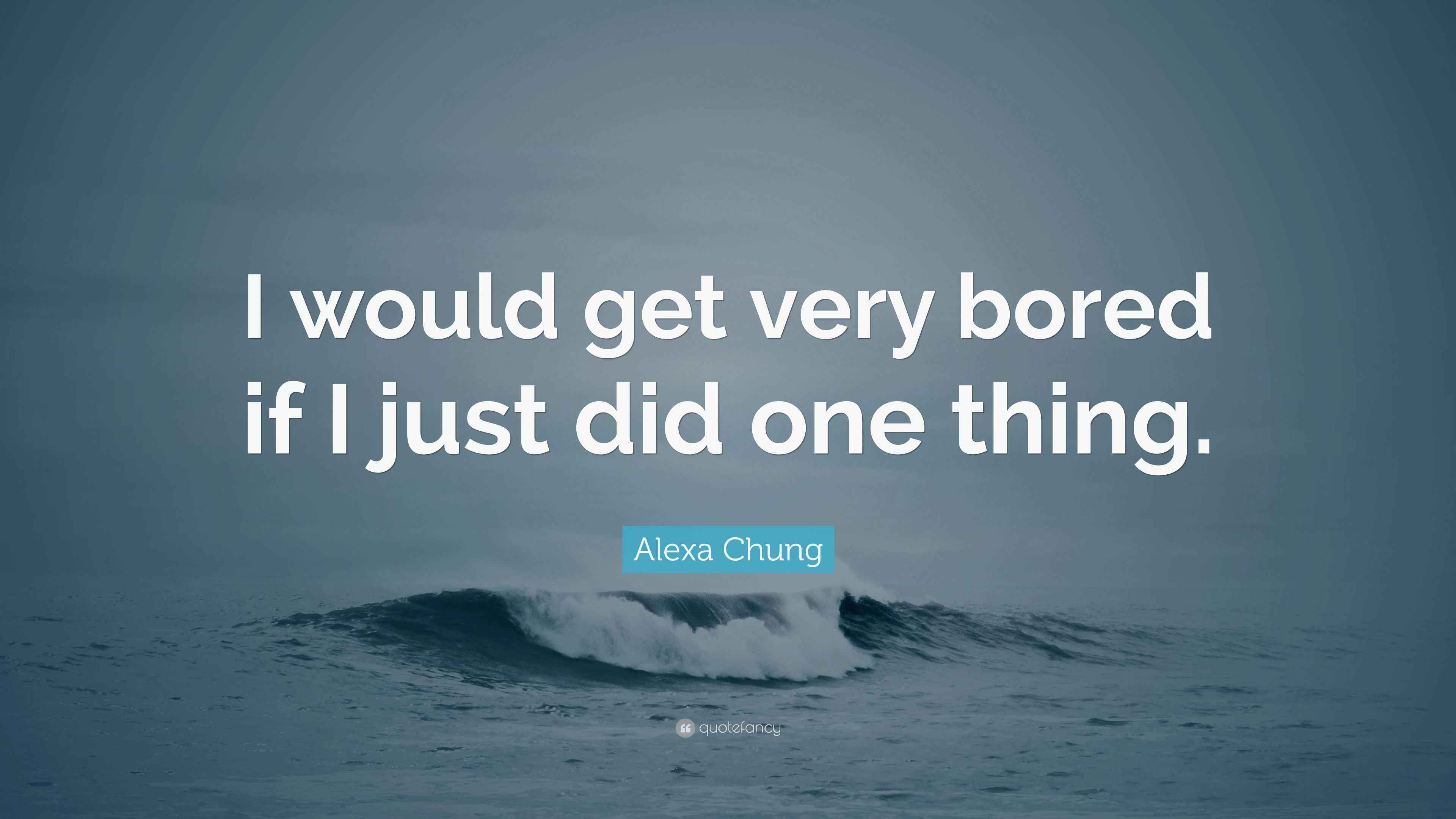 Alexa Chung Quote: “I would get very bored if I just did one thing.”