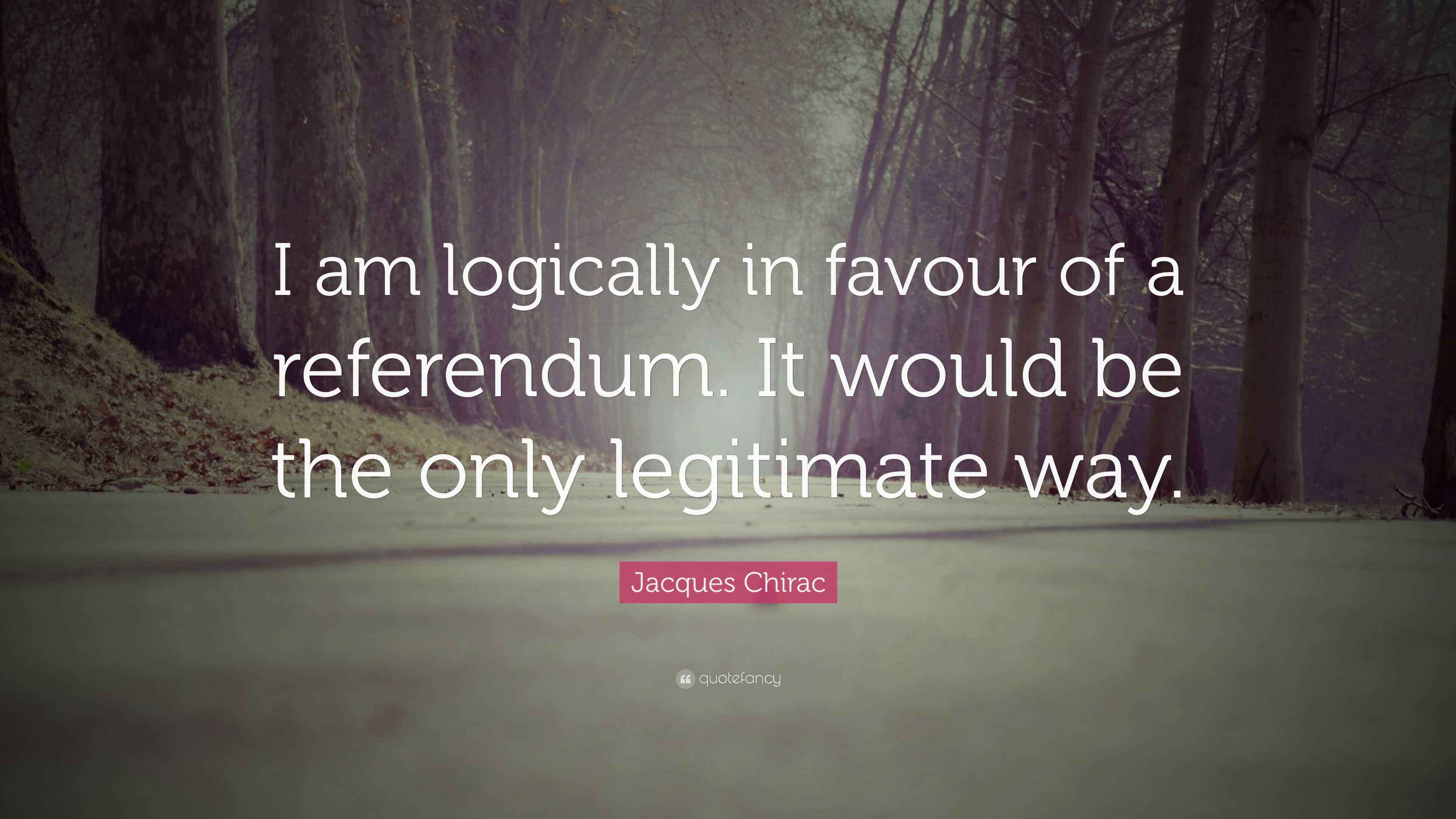 Jacques Chirac Quote: “I am logically in favour of a referendum. It ...