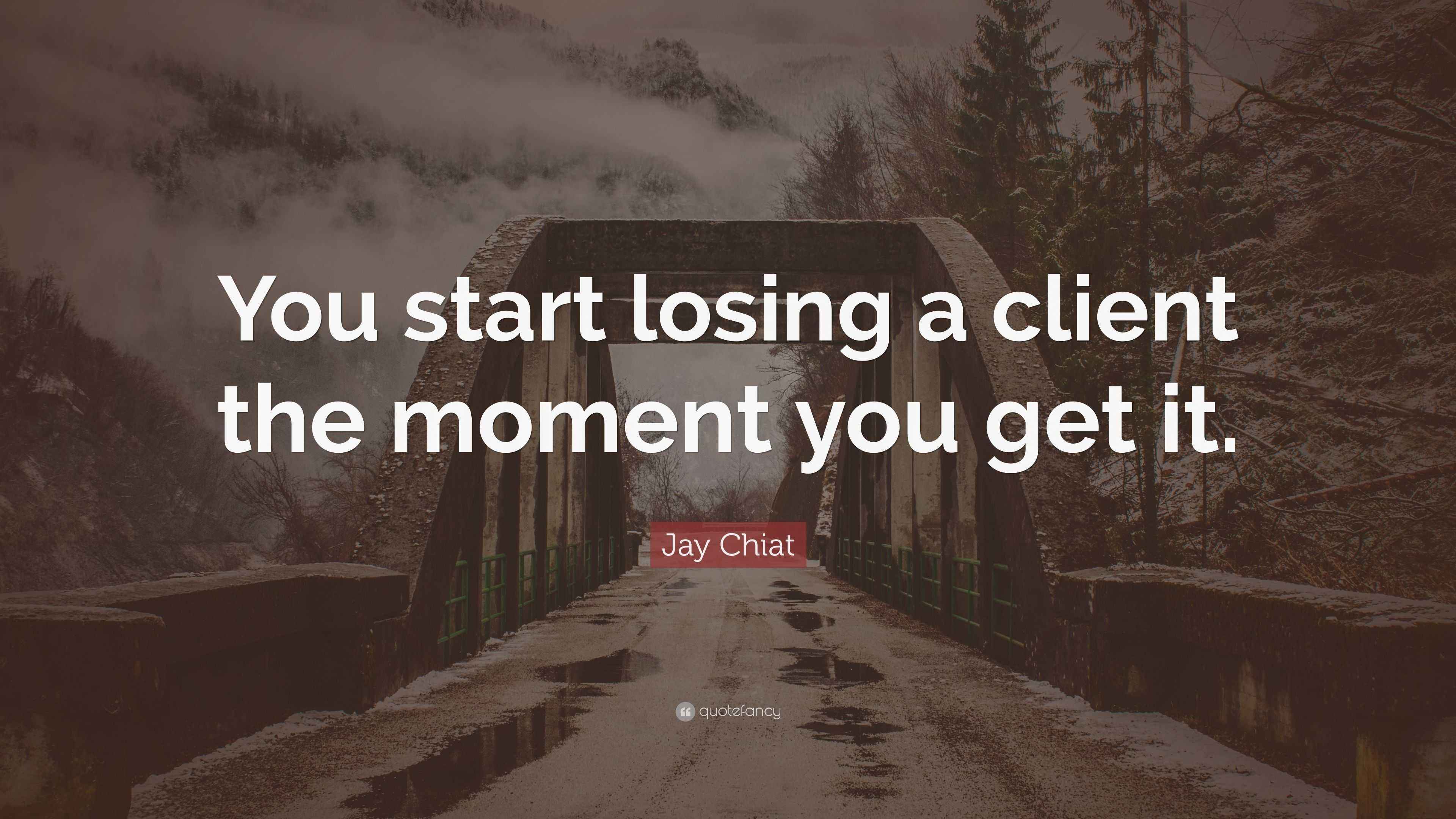 Jay Chiat Quote: “You start losing a client the moment you get it.”