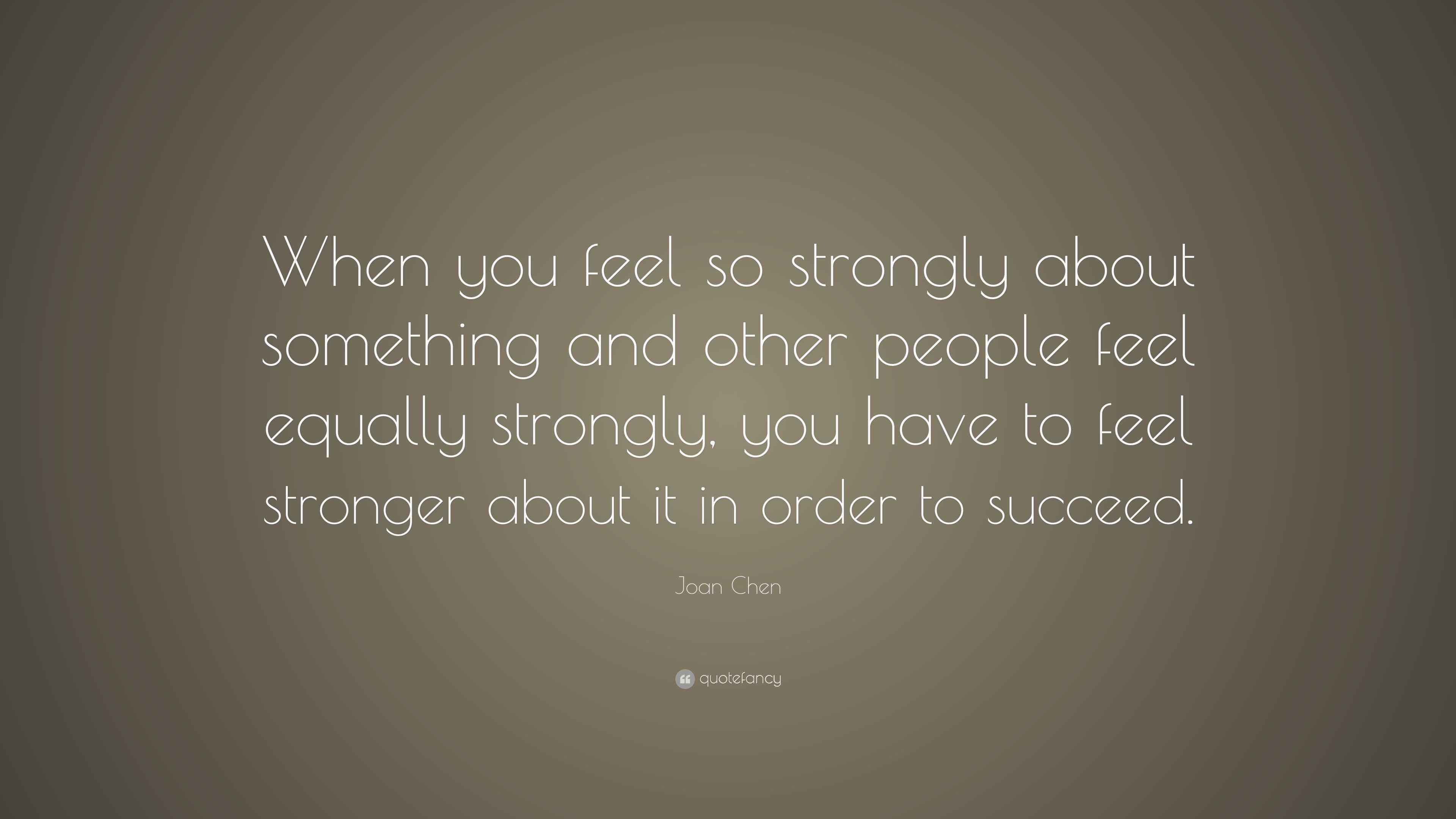 Joan Chen Quote: “When you feel so strongly about something and other ...