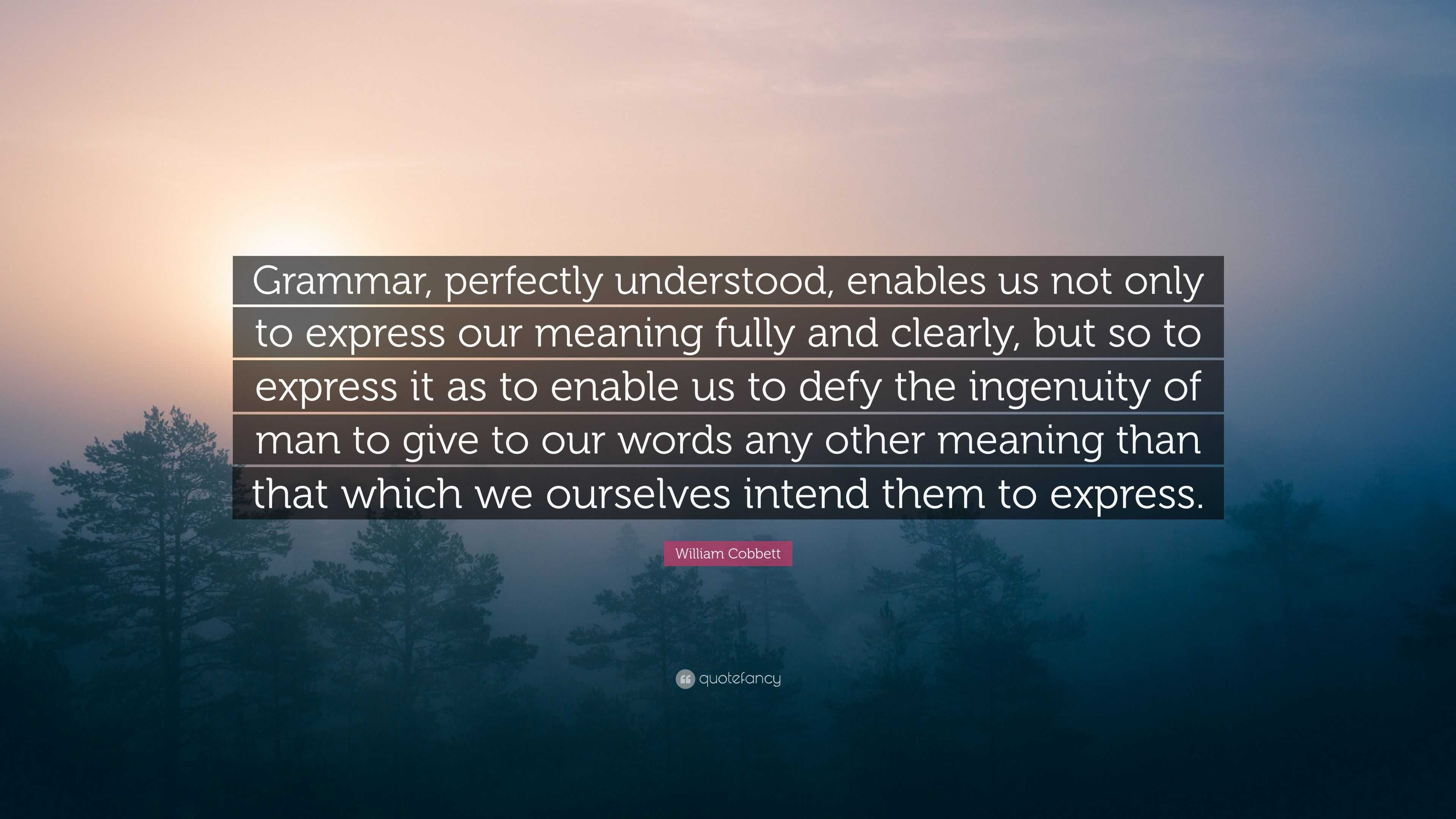 William Cobbett Quote: “Grammar, perfectly understood, enables us not ...