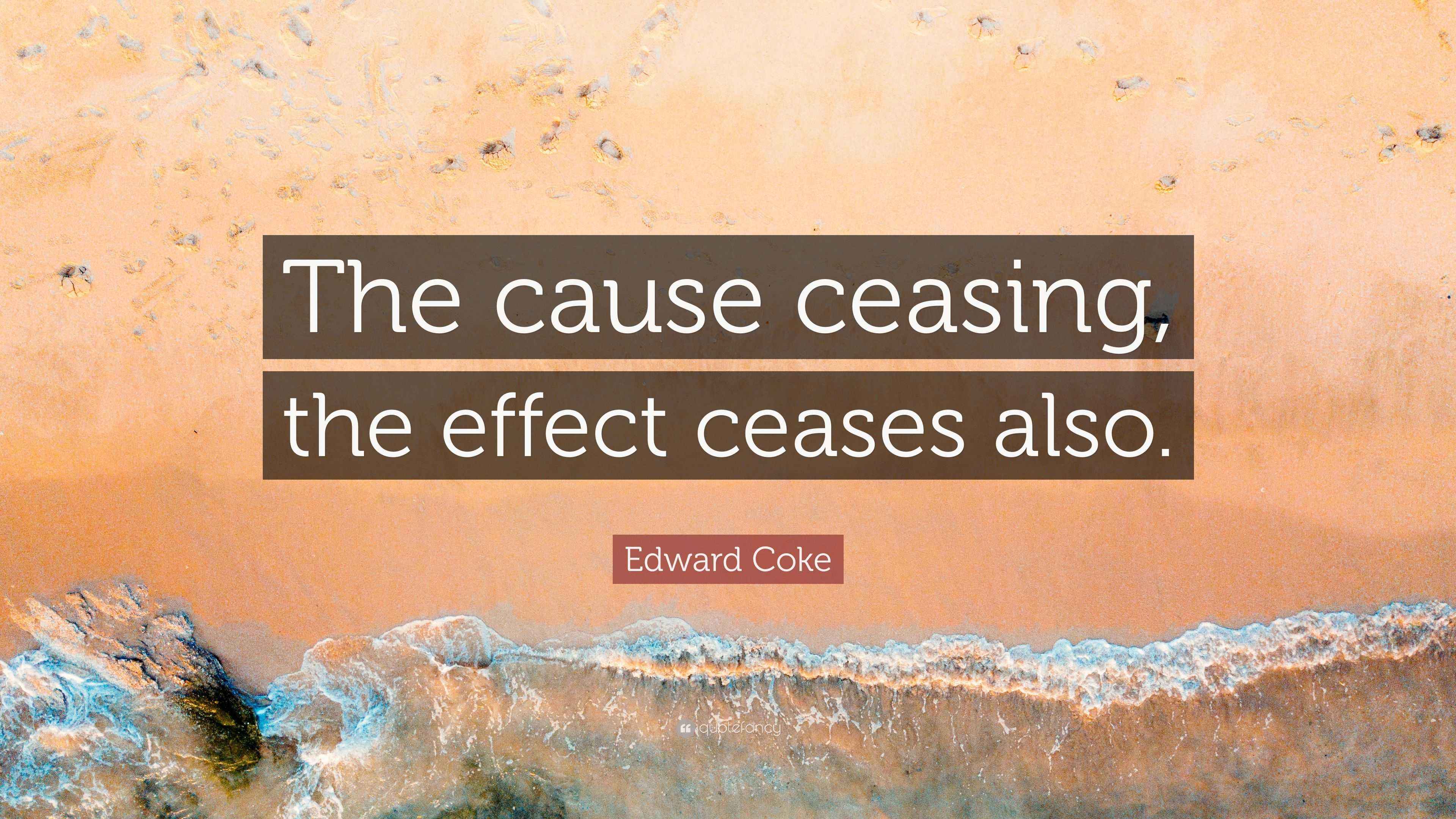 Edward Coke Quote: “The cause ceasing, the effect ceases also.”