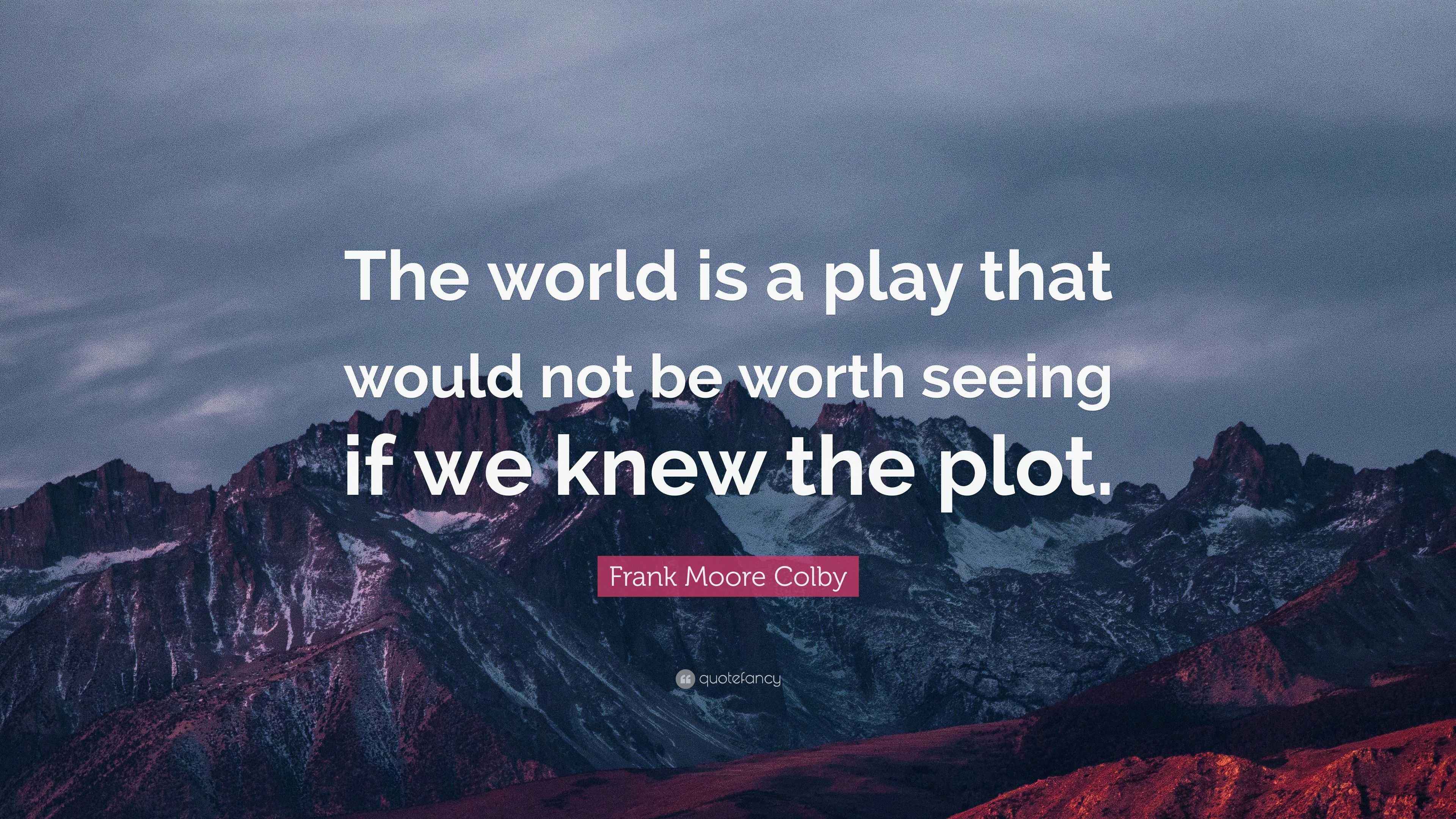 “The world is a play that would not be worth seeing if we knew the plot ...