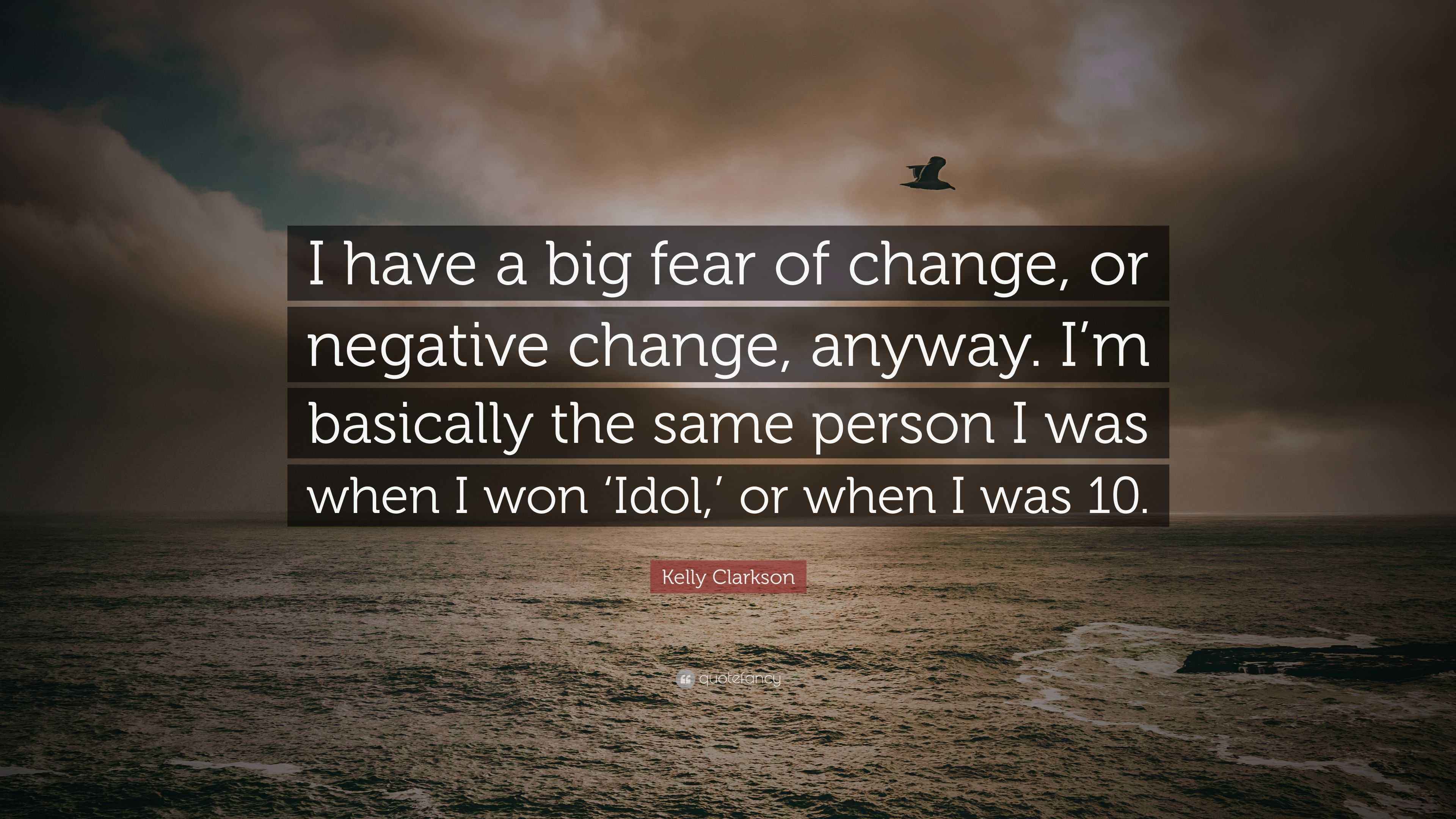 Kelly Clarkson Quote: “I have a big fear of change, or negative change ...