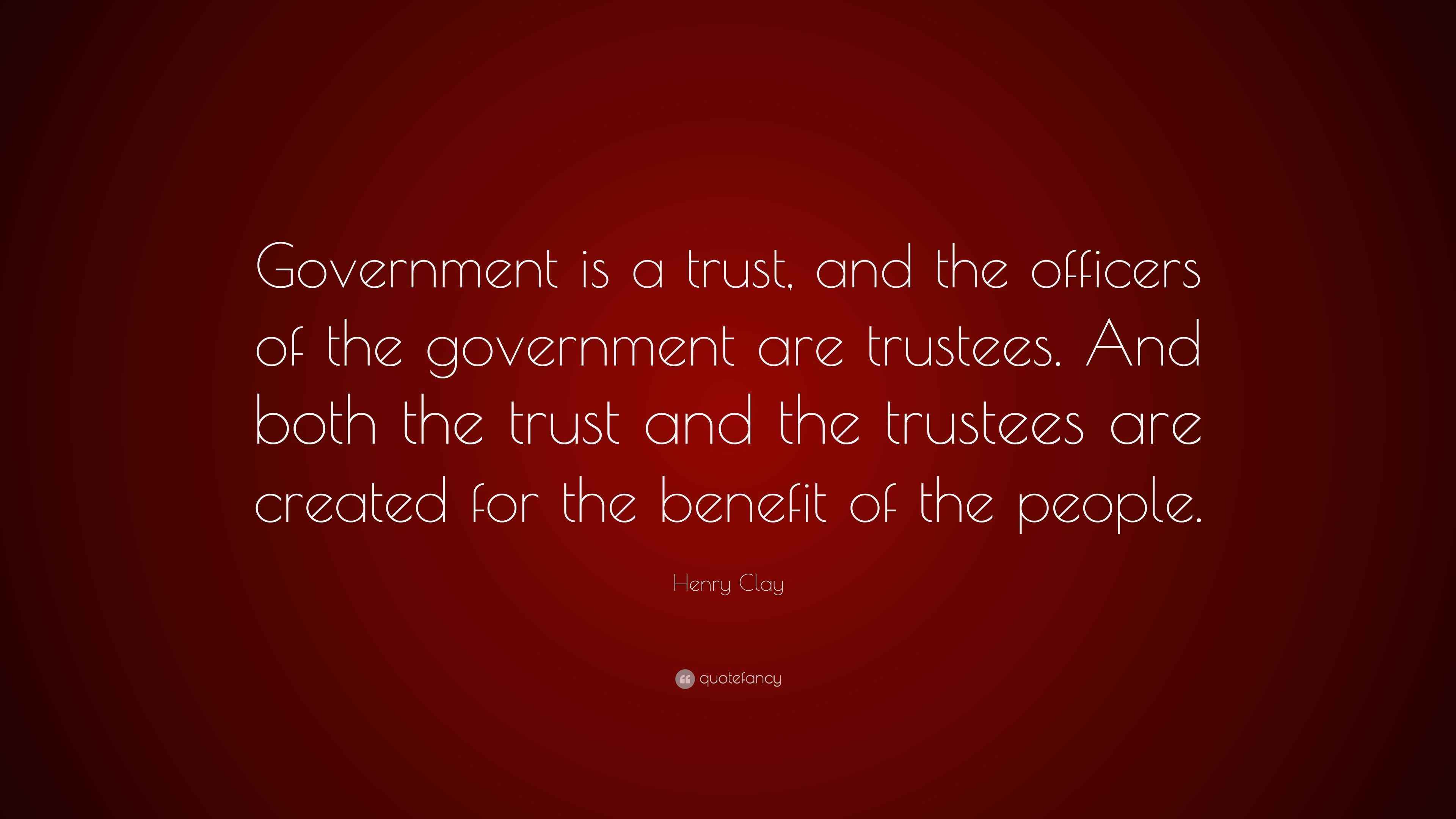 Henry Clay Quote: “Government is a trust, and the officers of the ...