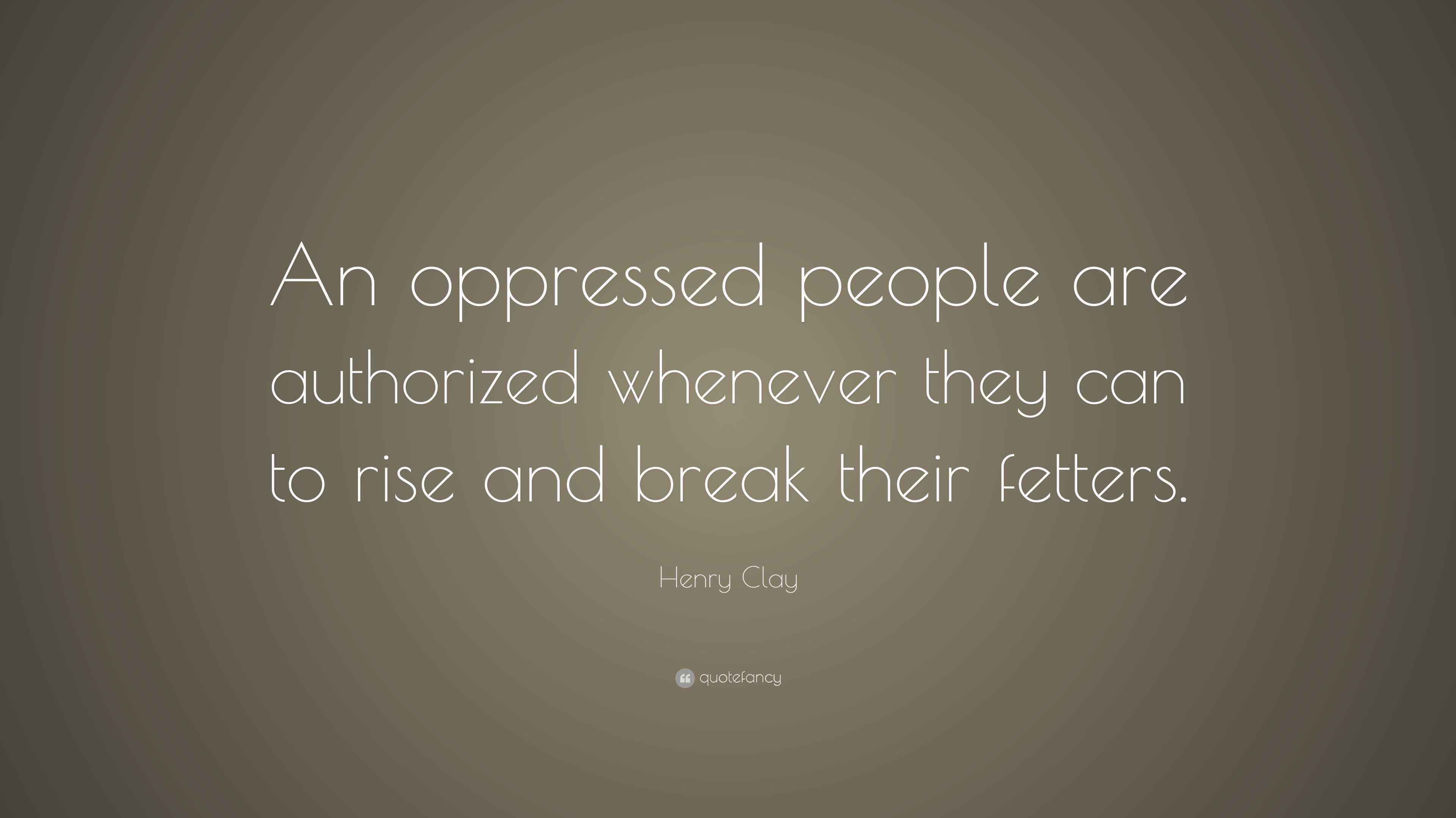 Henry Clay Quote: “An oppressed people are authorized whenever they can ...