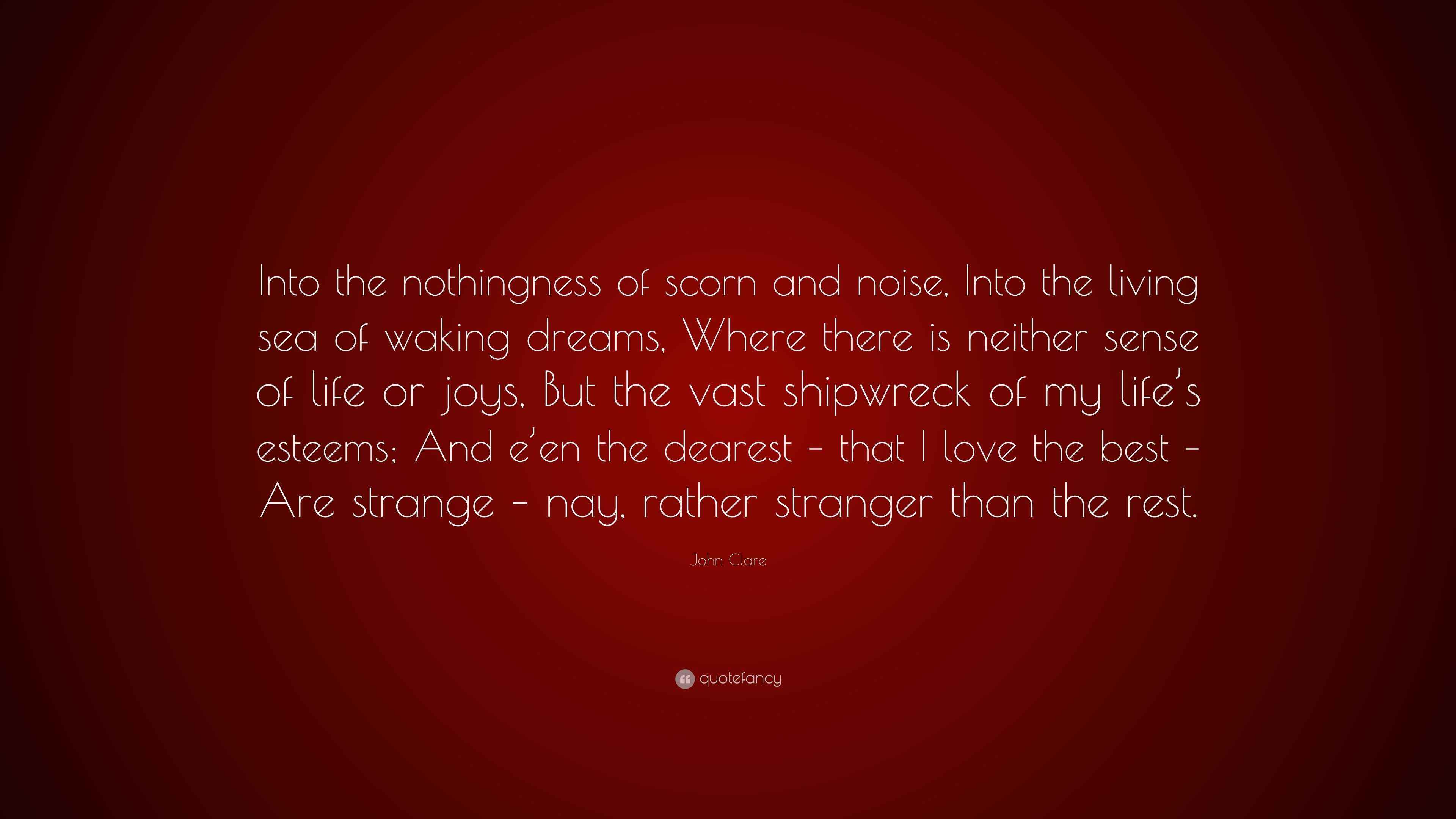 John Clare Quote: “Into the nothingness of scorn and noise, Into the ...