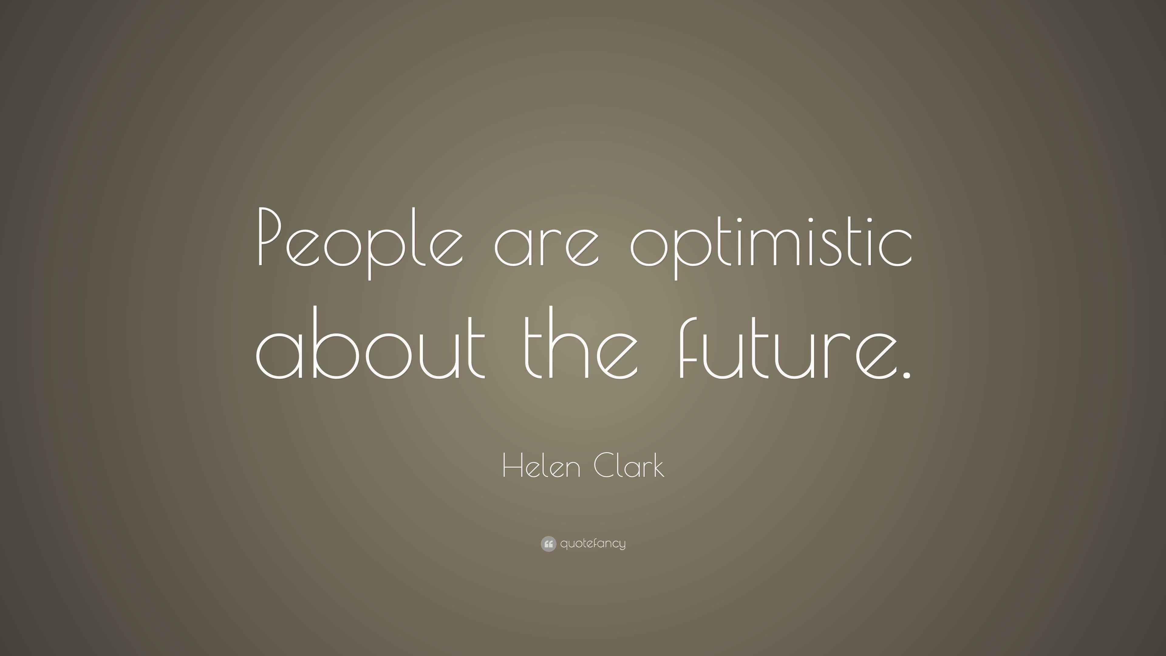 Helen Clark Quote: “People are optimistic about the future.”