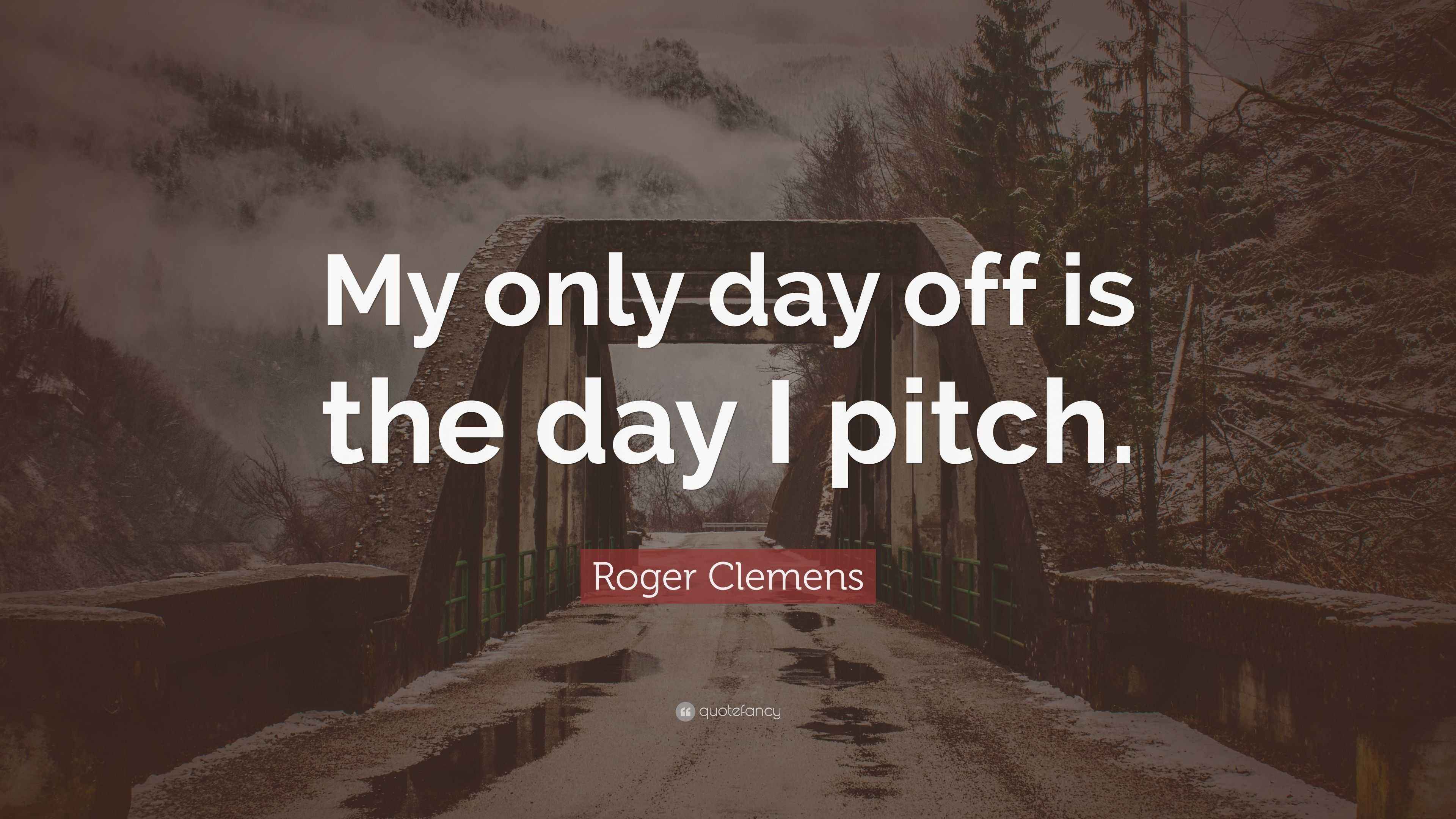 Roger Clemens Quote: “My only day off is the day I pitch.”