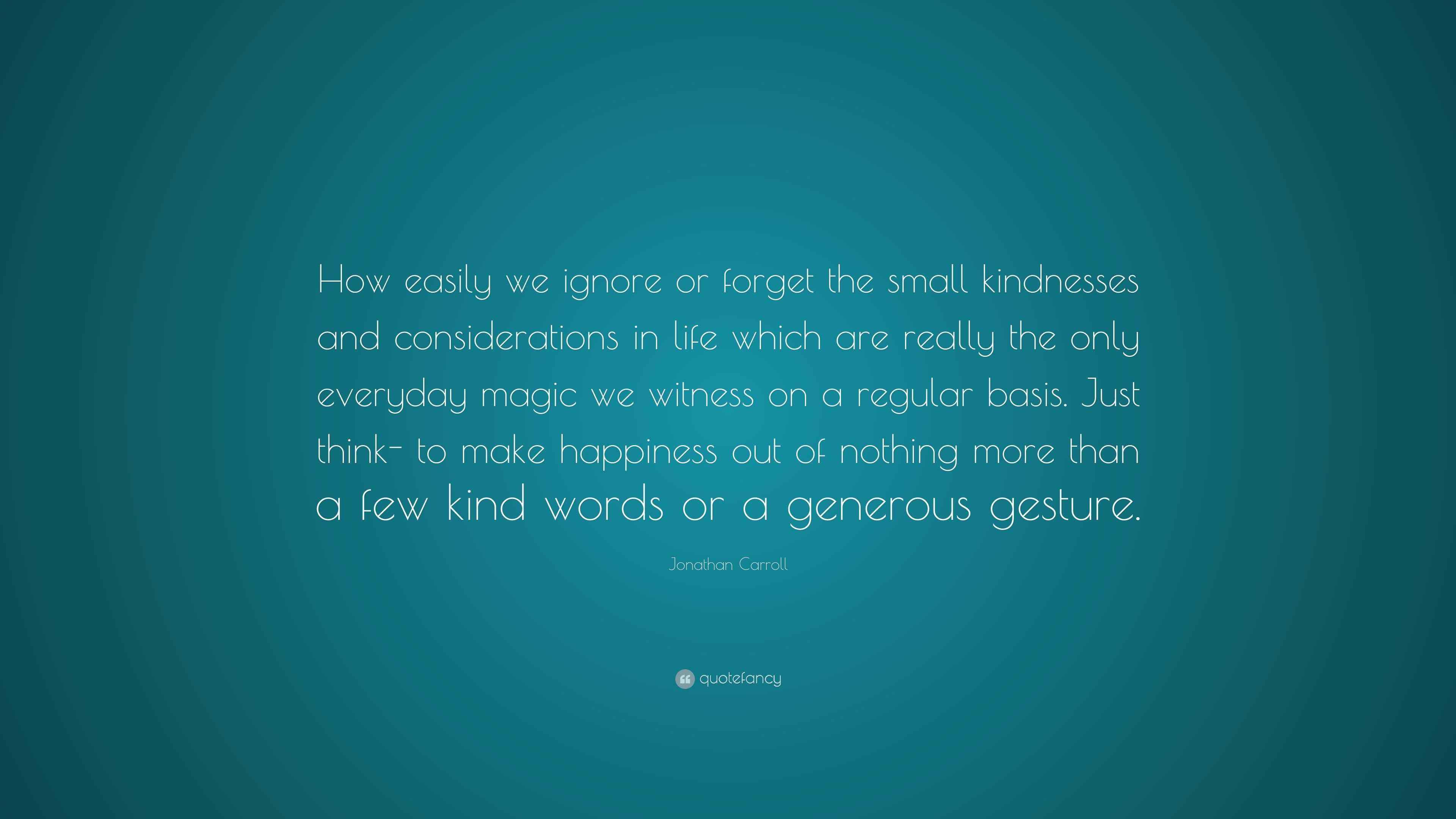 Jonathan Carroll Quote: “How easily we ignore or forget the small ...