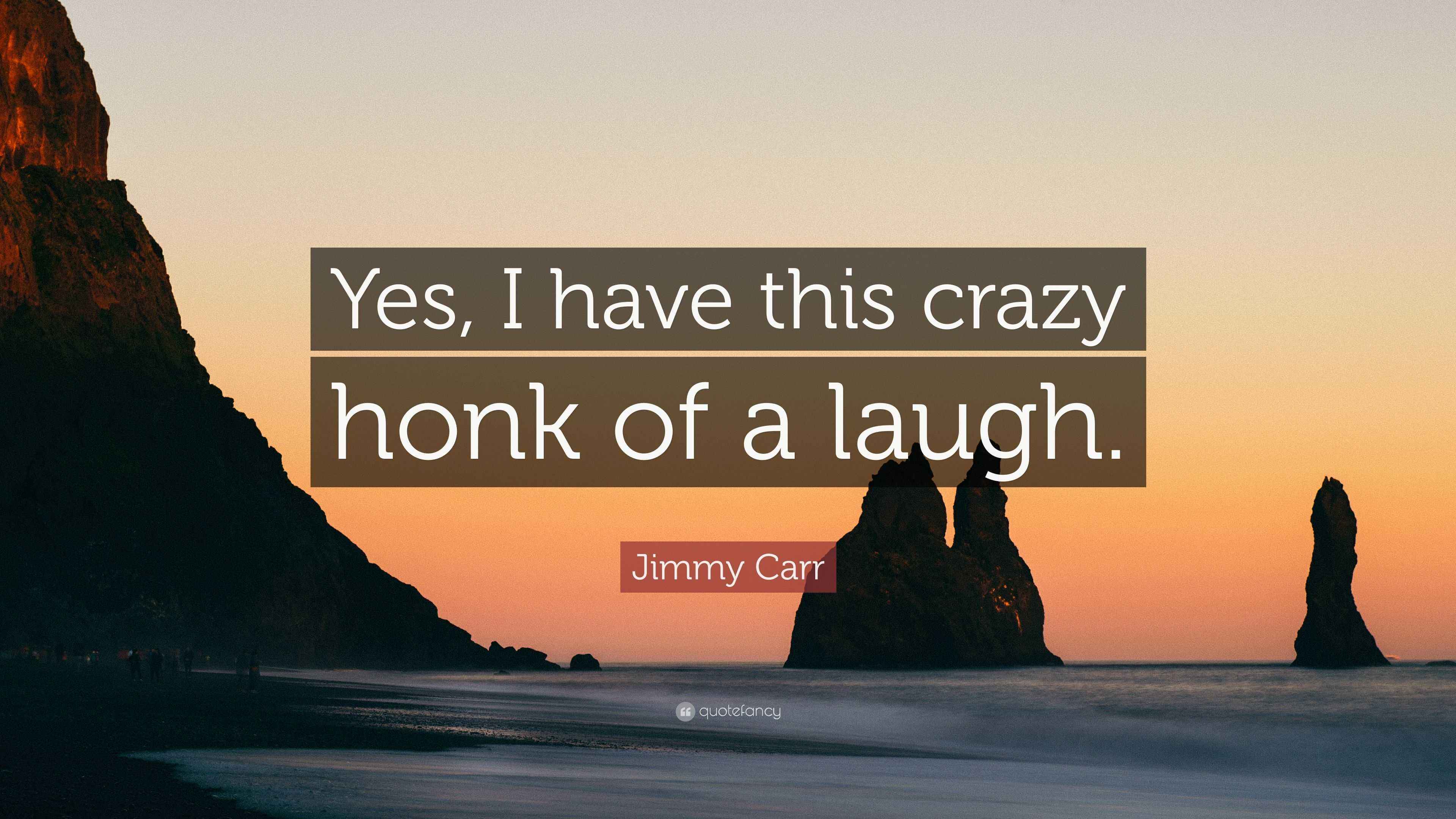 Jimmy Carr Quote: “Yes, I have this crazy honk of a laugh.”