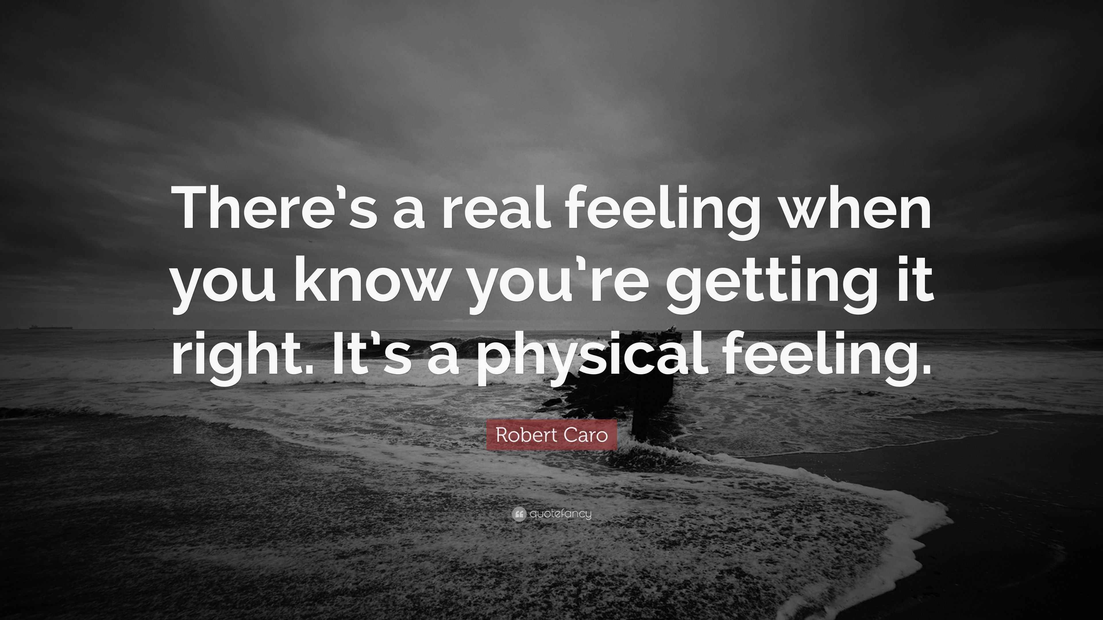 Robert Caro Quote: “There’s a real feeling when you know you’re getting ...