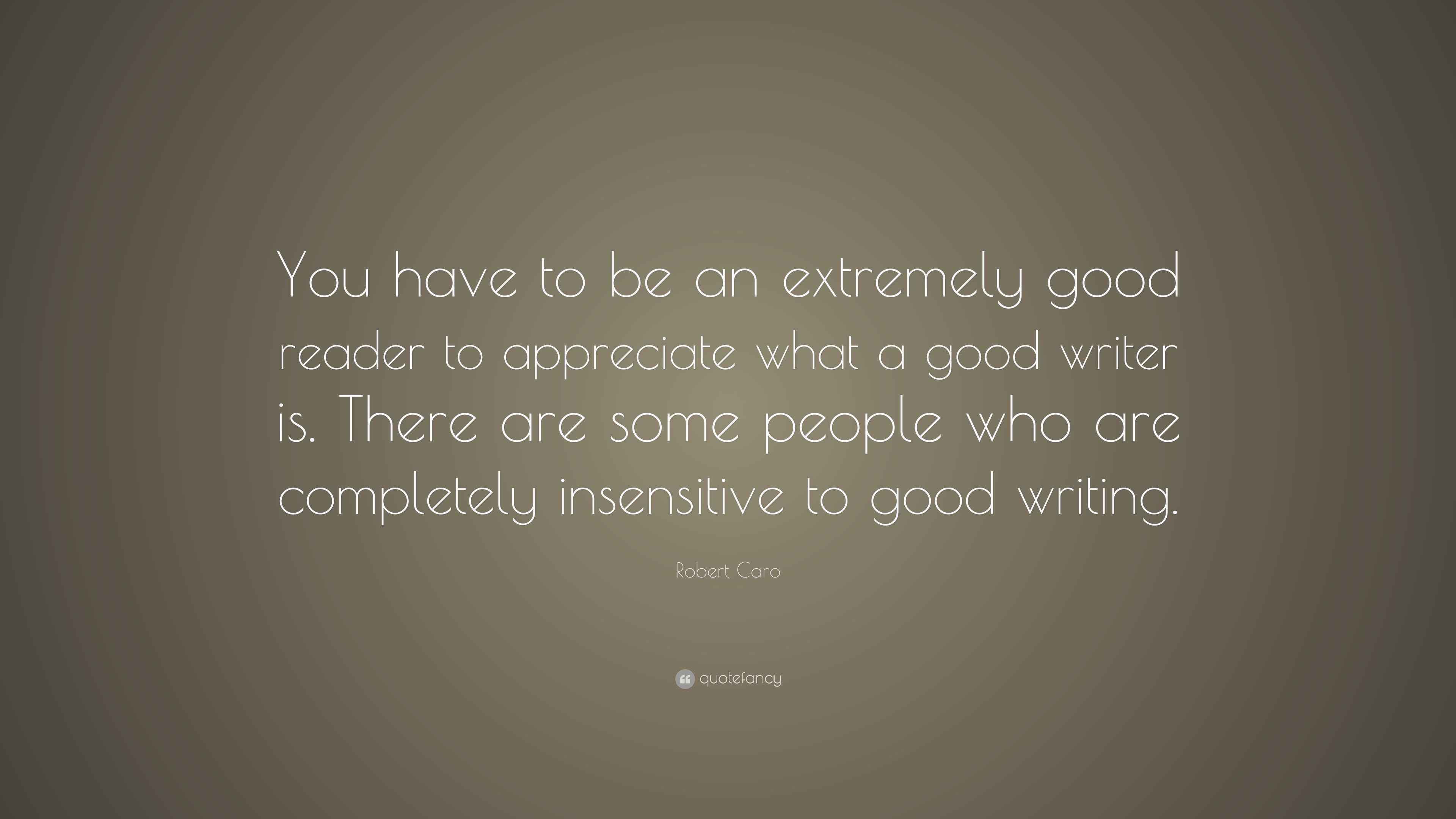 Robert Caro Quote: “You have to be an extremely good reader to ...