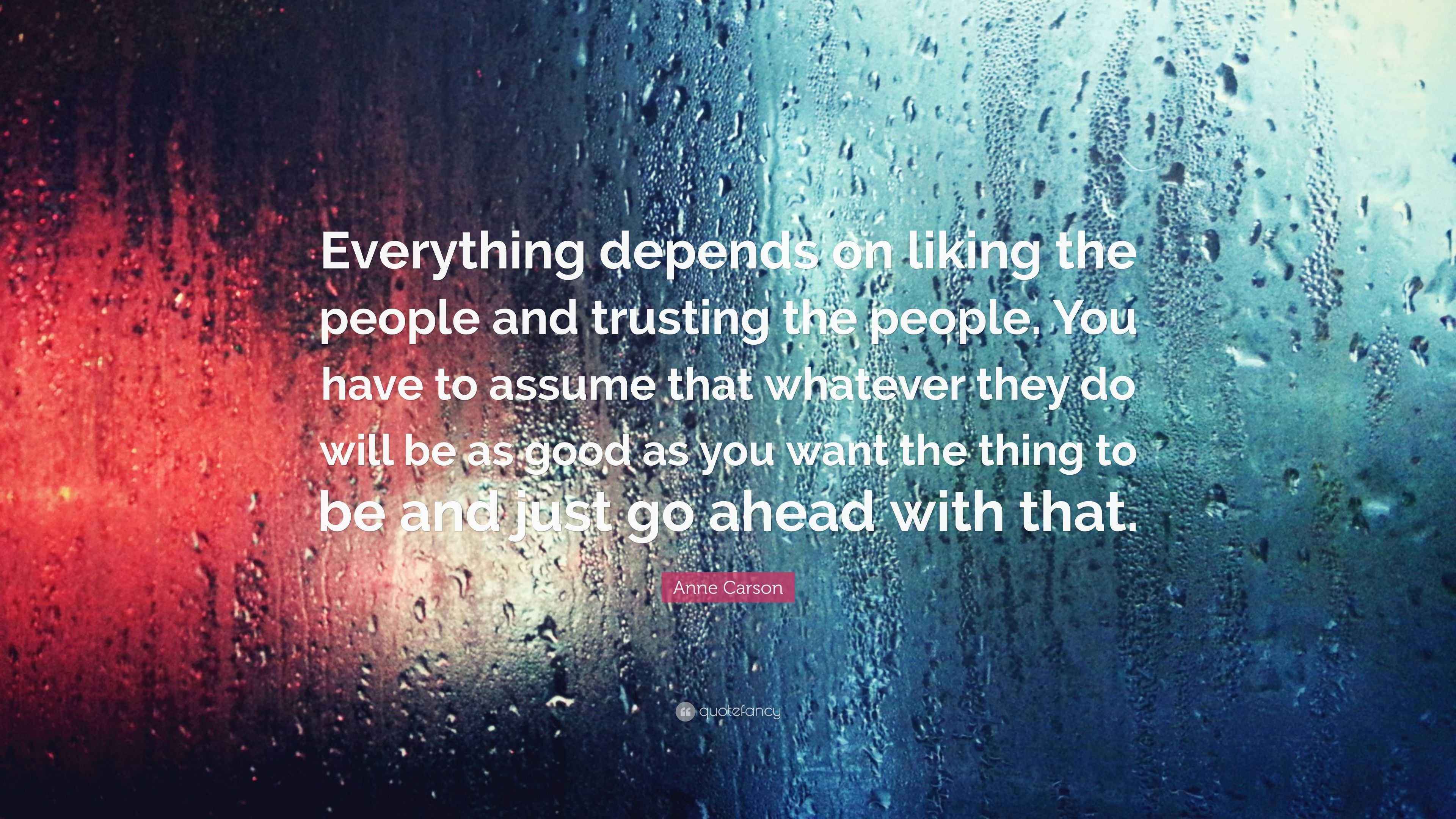 Anne Carson Quote: “Everything depends on liking the people and ...