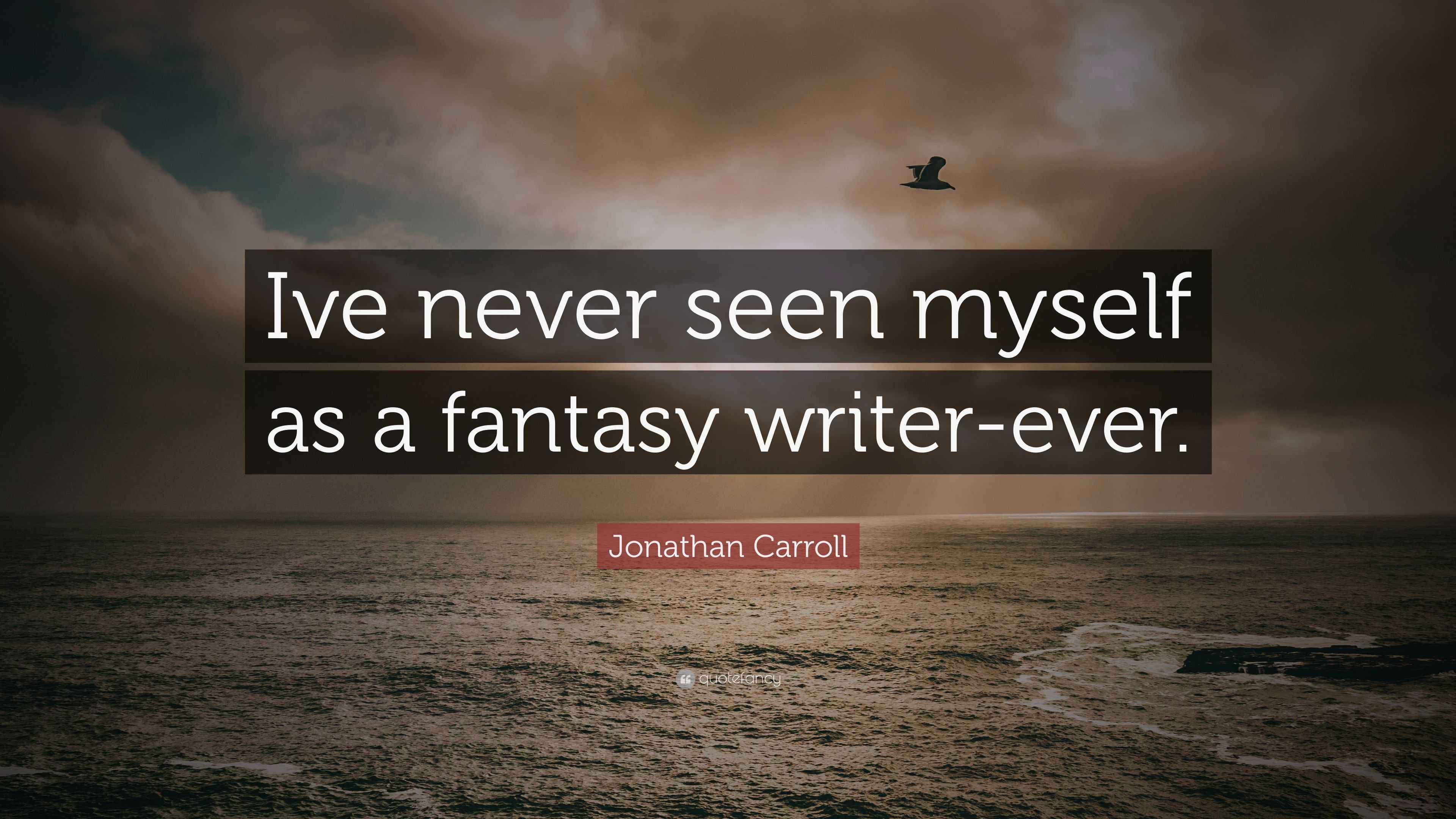 Jonathan Carroll Quote: “Ive never seen myself as a fantasy writer-ever.”