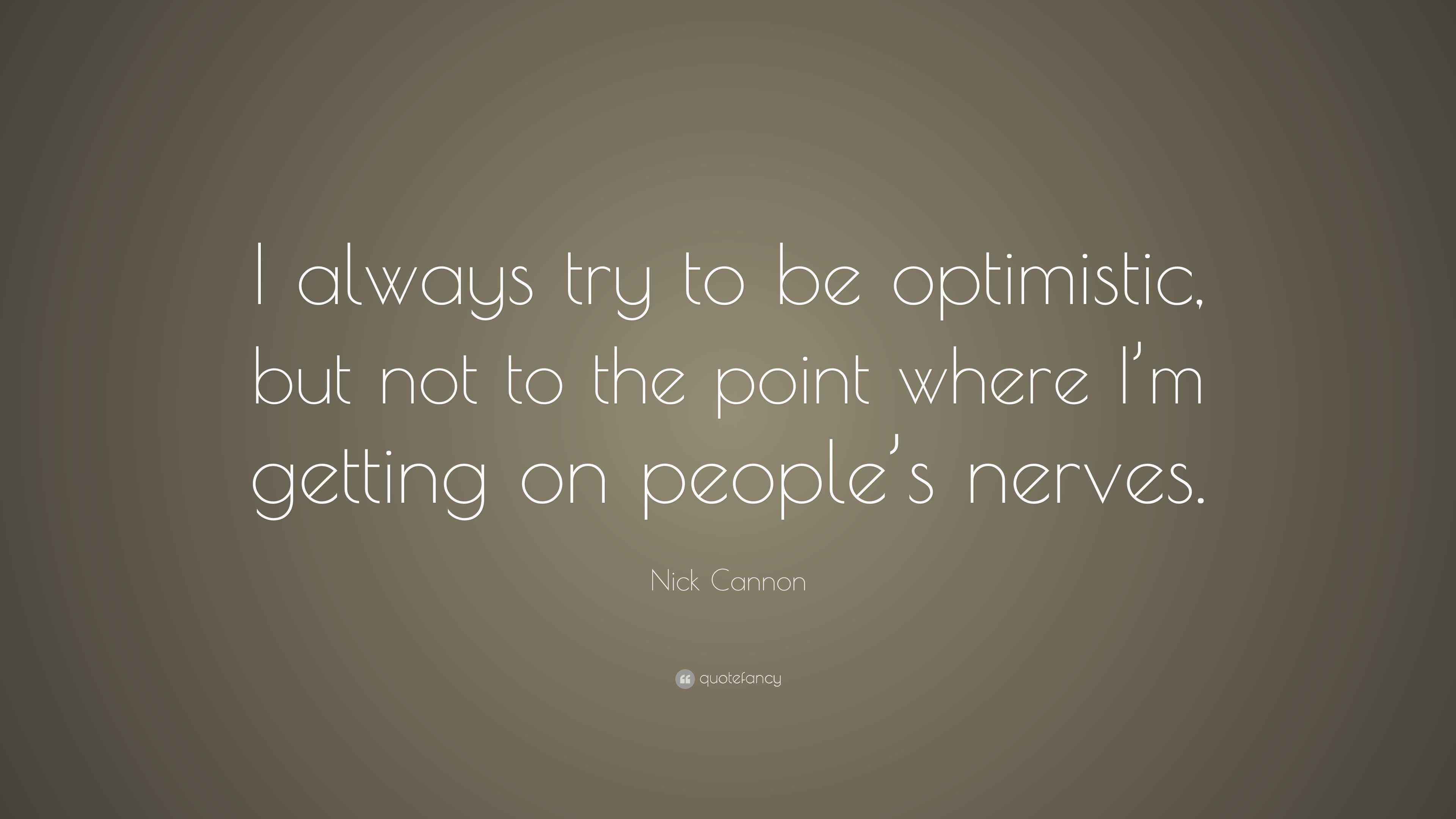 Nick Cannon Quote: “I always try to be optimistic, but not to the point ...