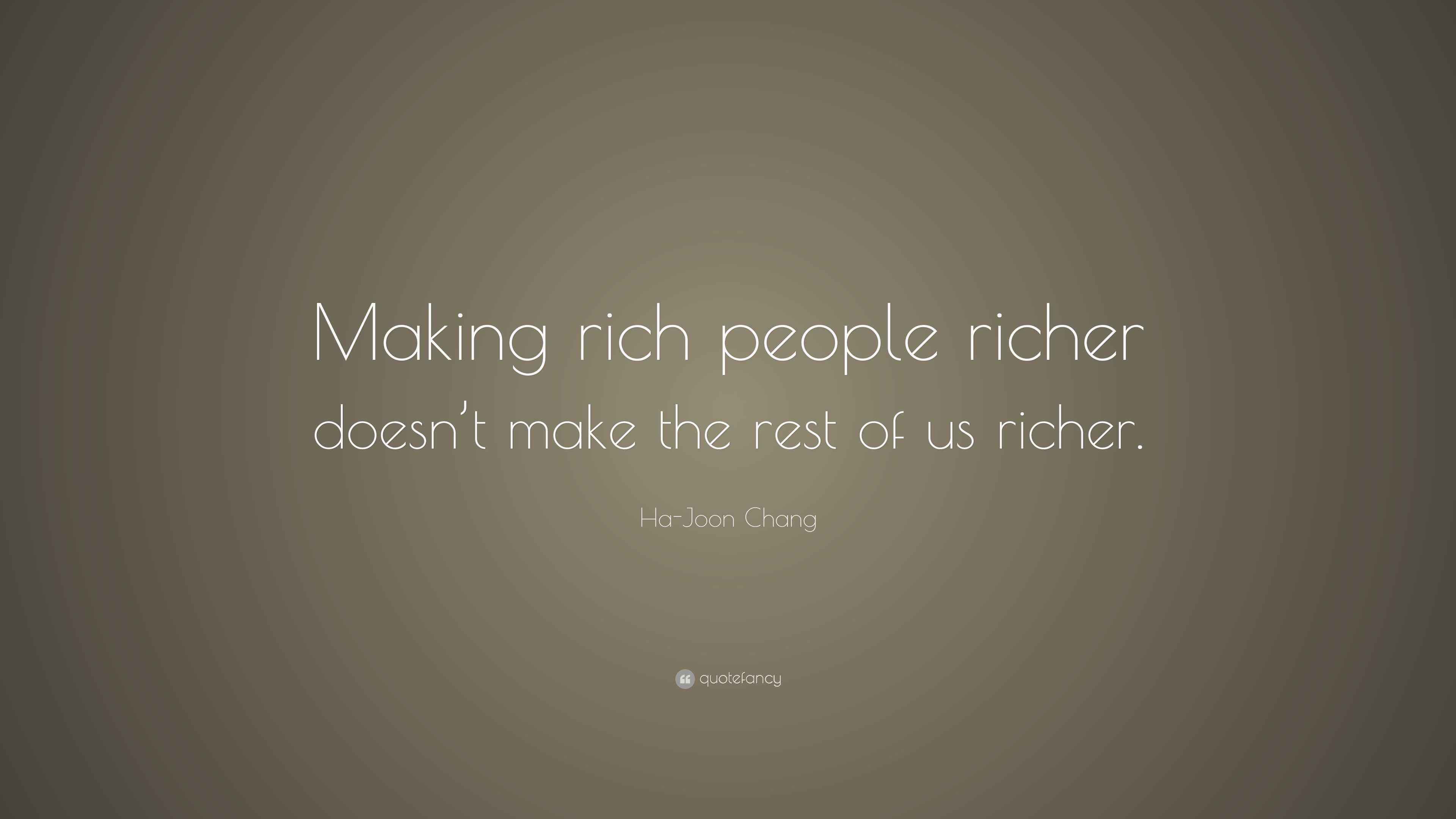 Ha-Joon Chang Quote: “Making rich people richer doesn’t make the rest ...