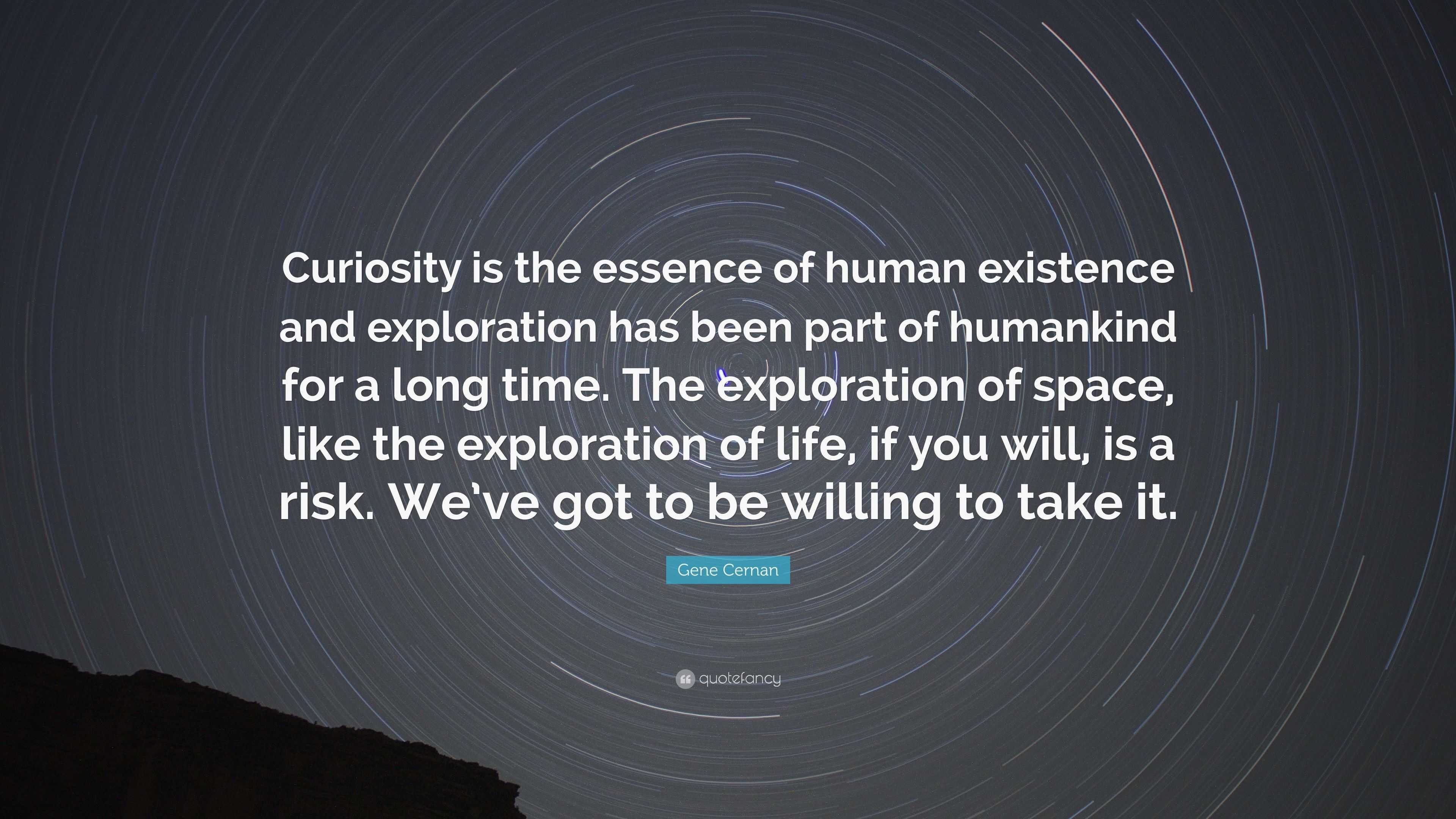 Gene Cernan Quote: “Curiosity is the essence of human existence and ...