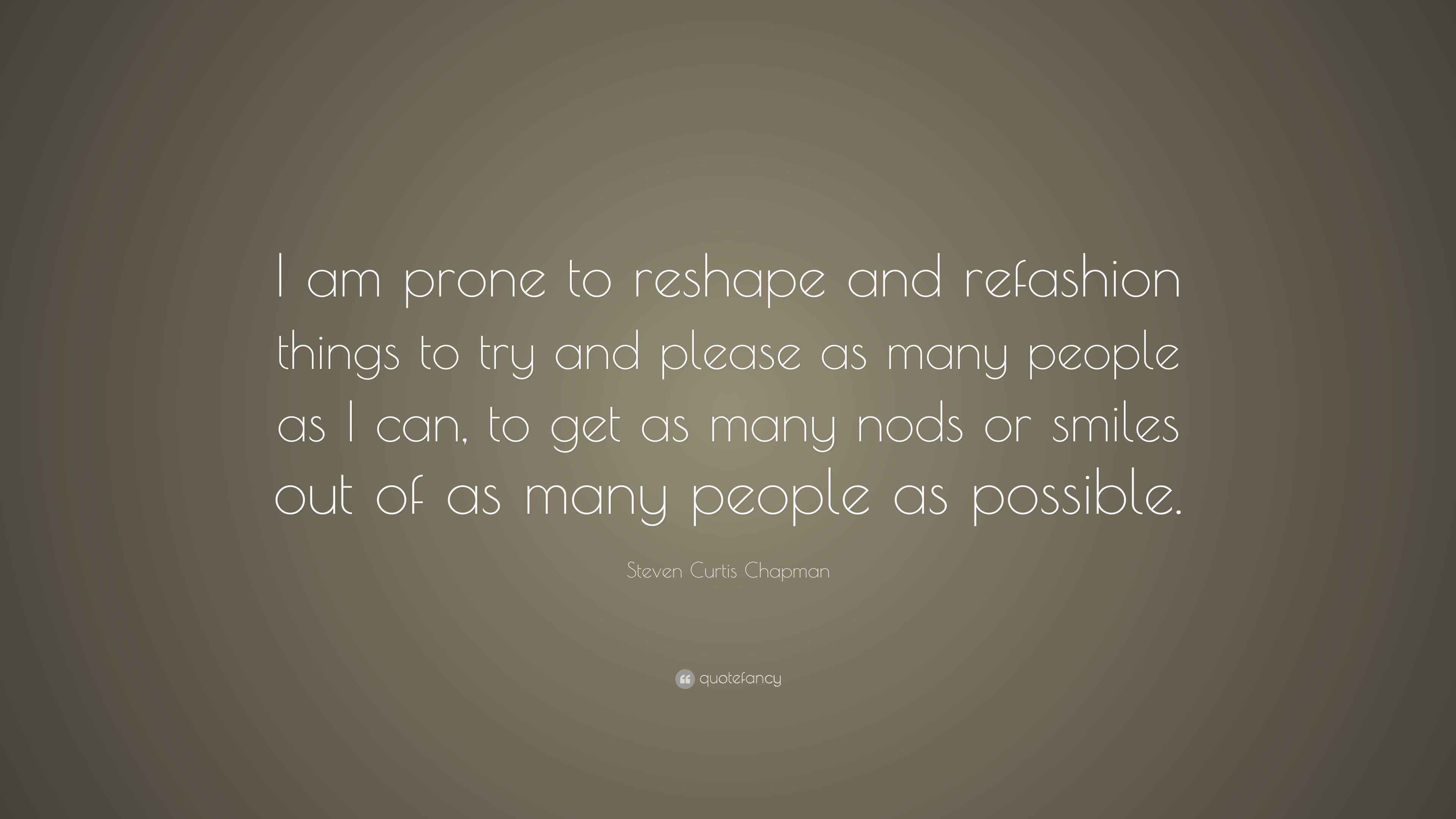 Steven Curtis Chapman Quote: “I am prone to reshape and refashion ...