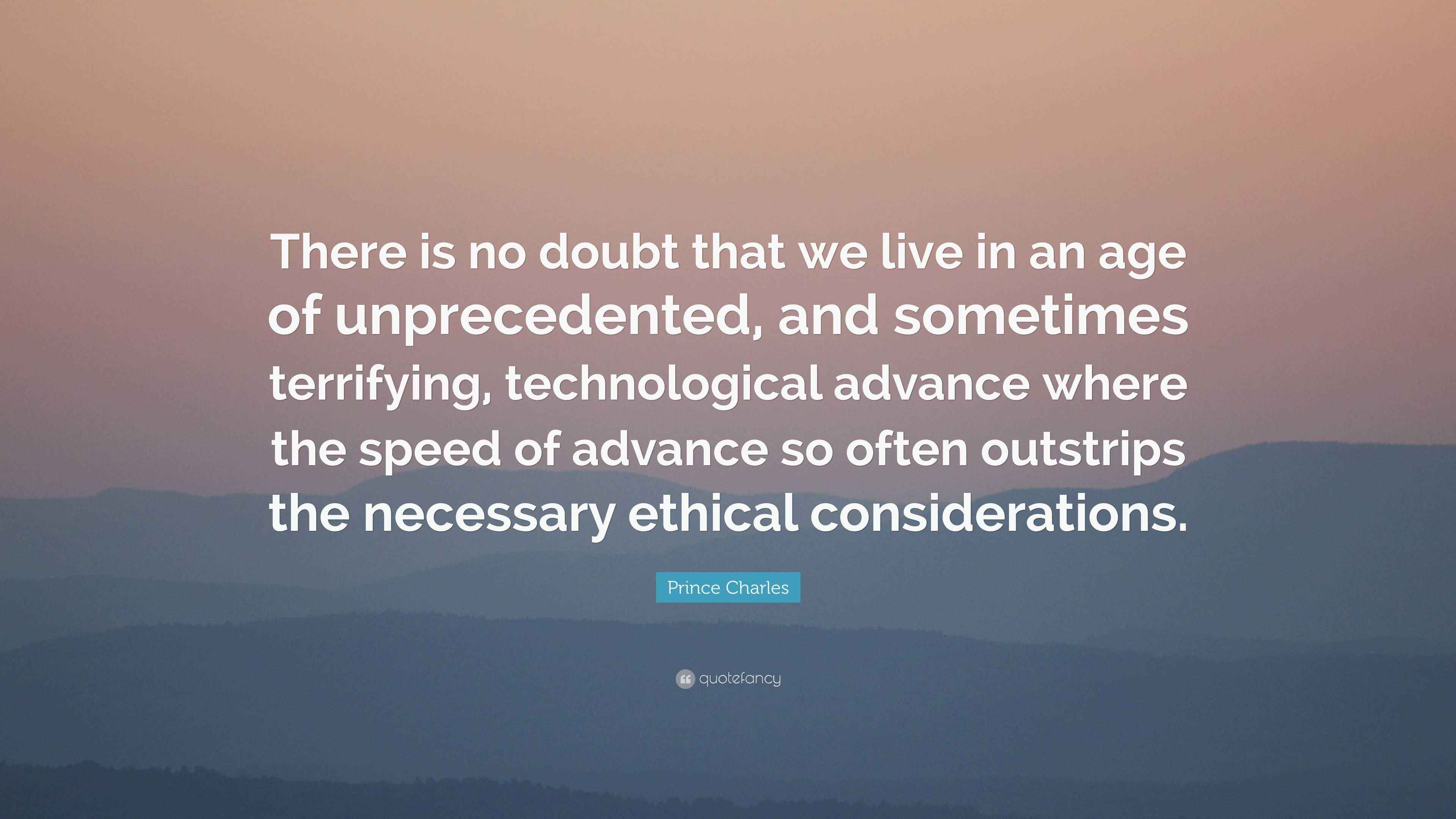 Prince Charles Quote: “There is no doubt that we live in an age of ...