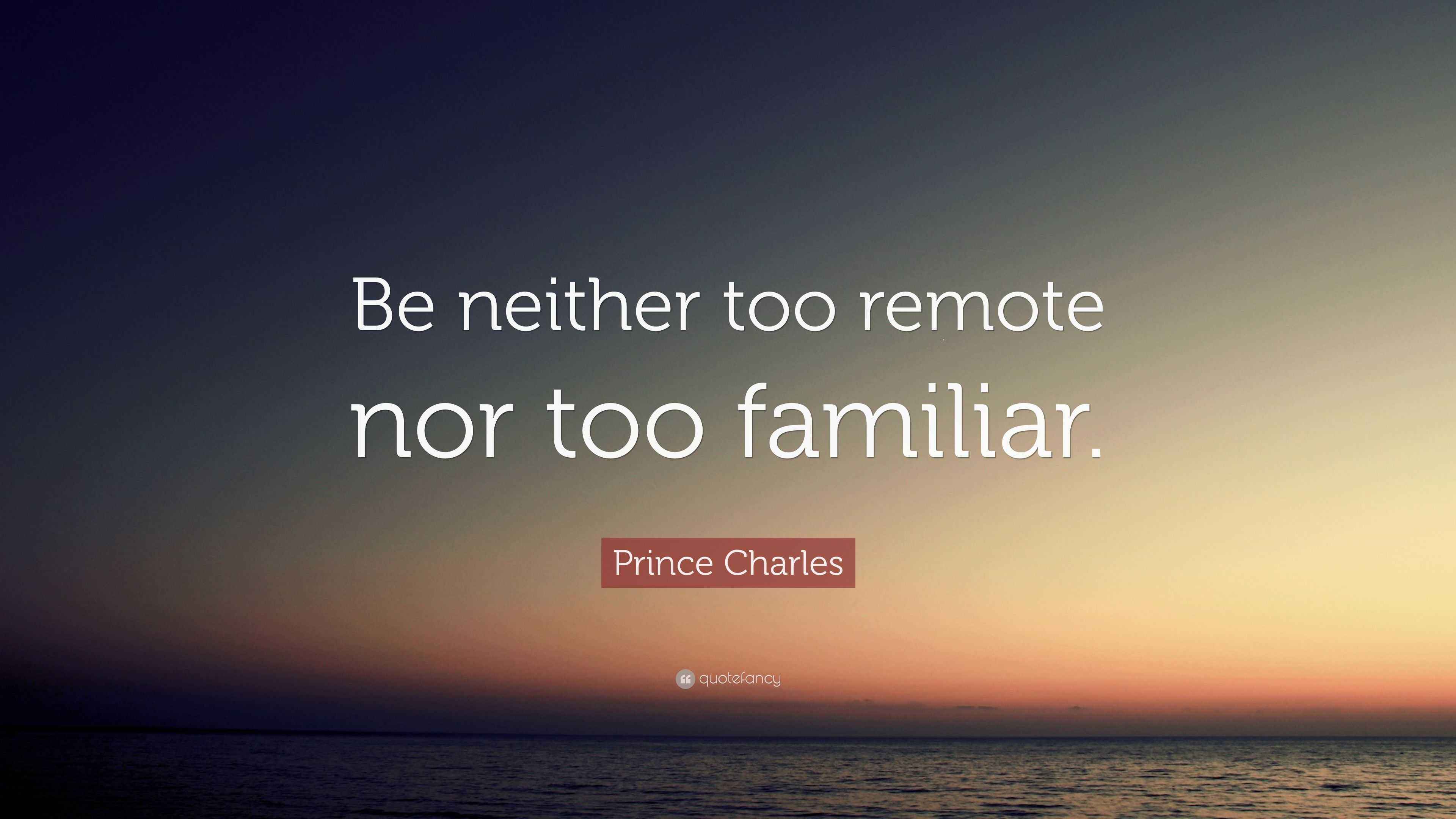 Prince Charles Quote: “Be neither too remote nor too familiar.”