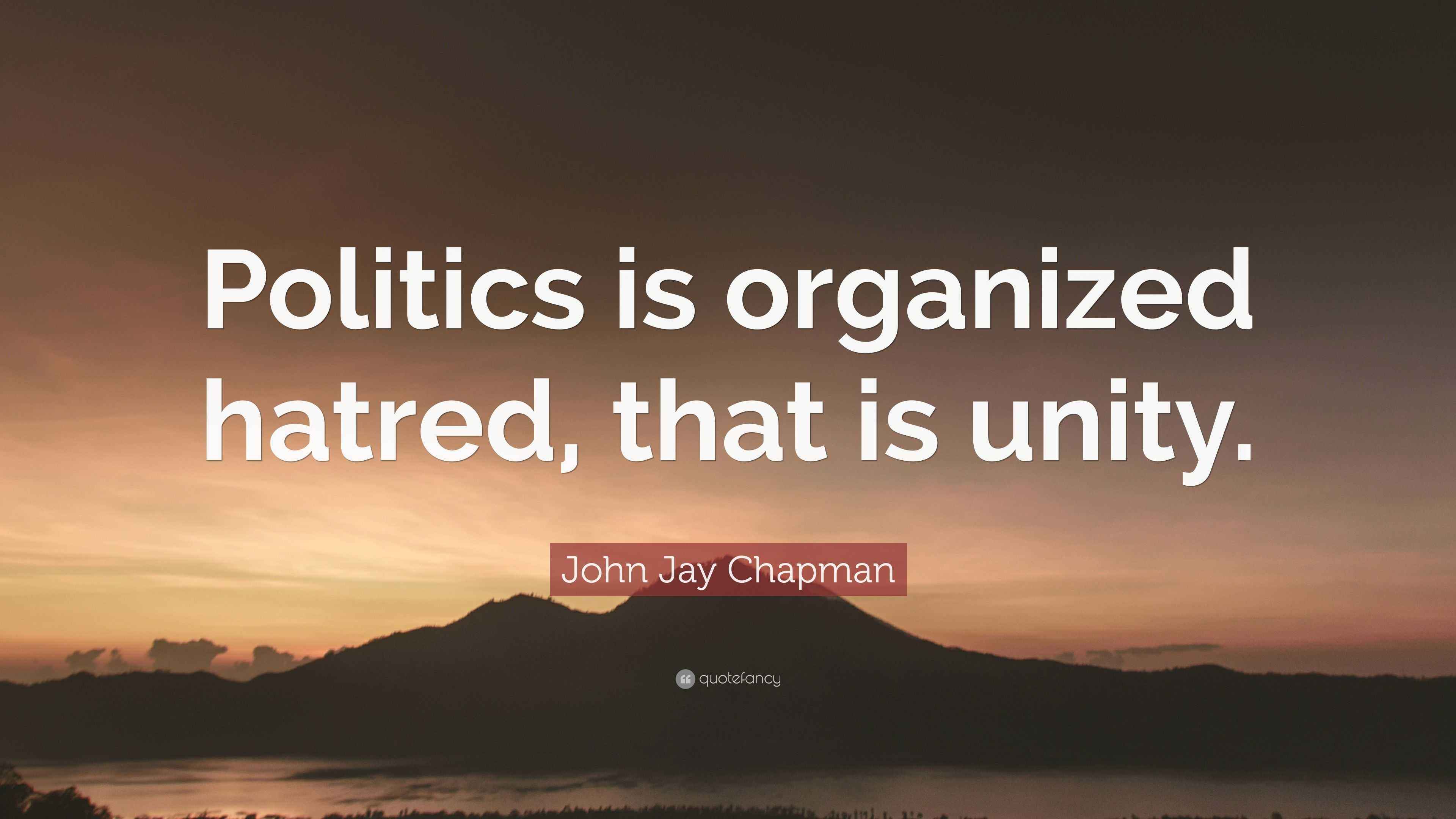 John Jay Chapman Quote: “Politics is organized hatred, that is unity.”