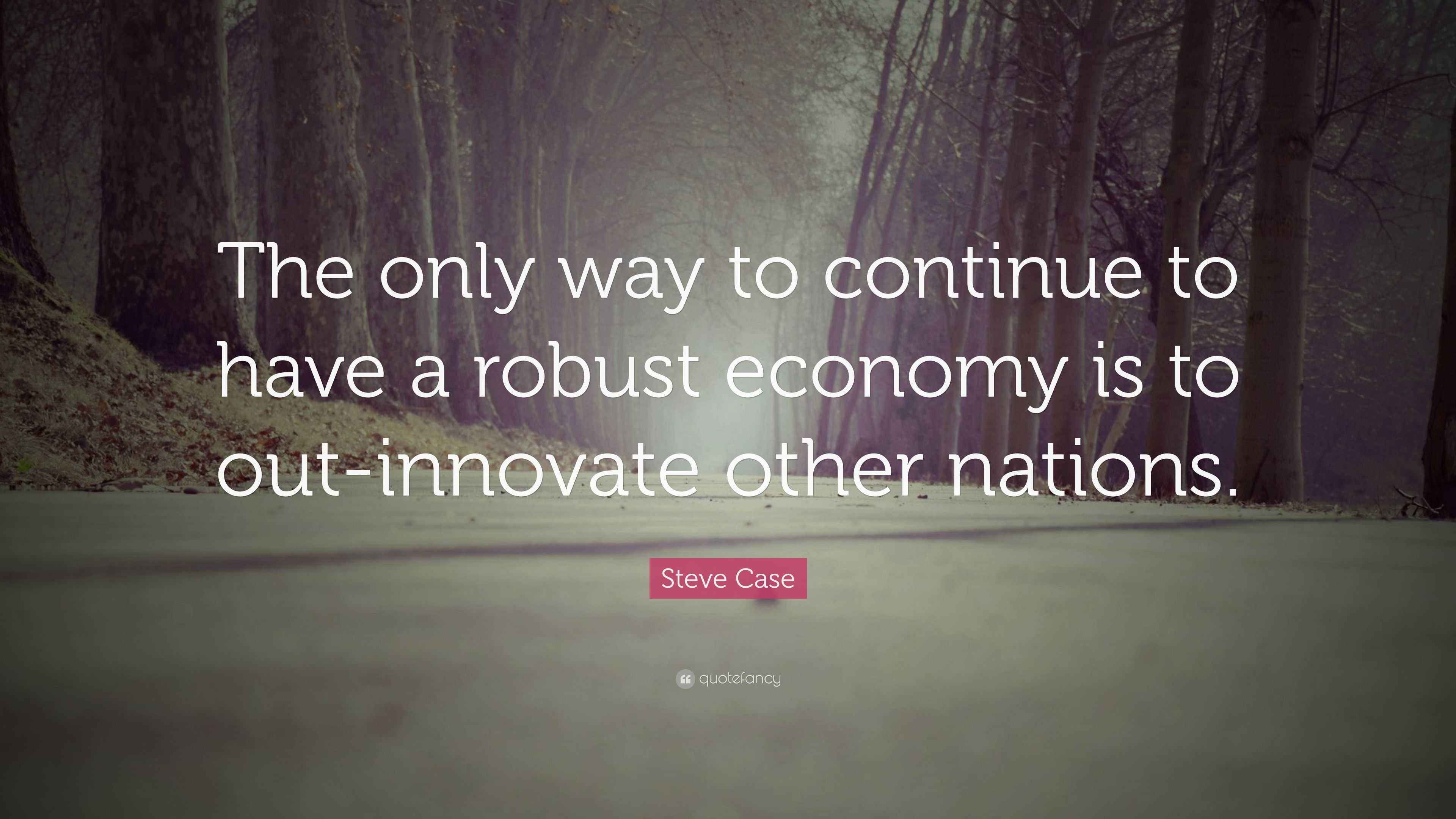 Steve Case Quote: “The only way to continue to have a robust economy is ...