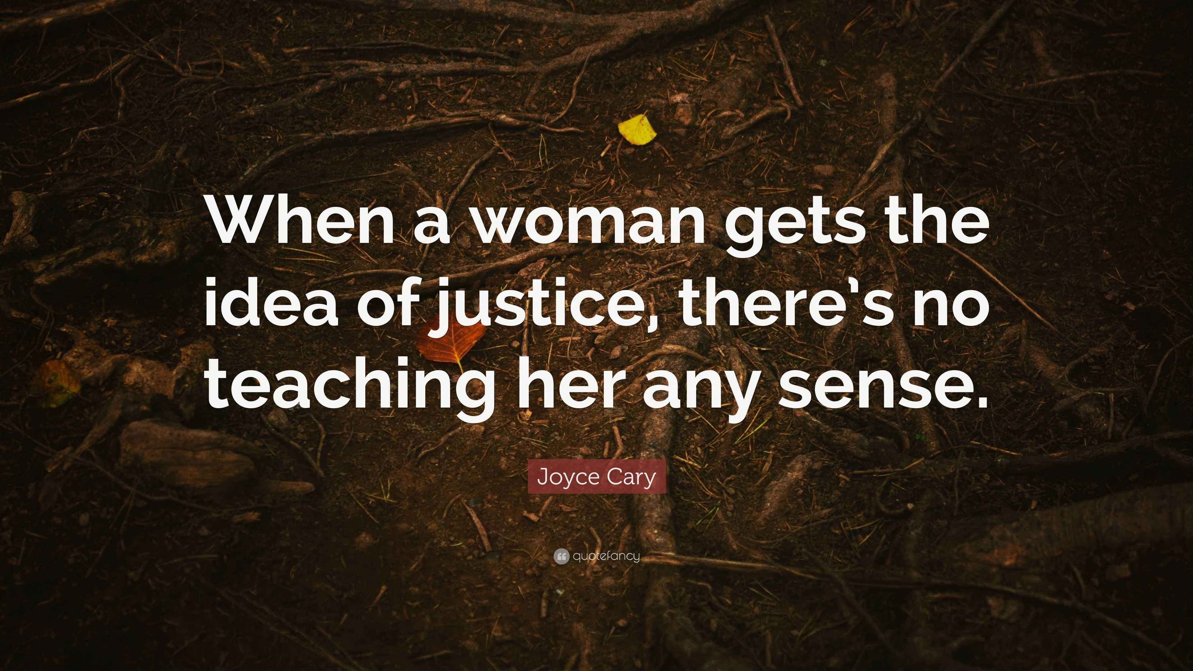 Joyce Cary Quote: “When a woman gets the idea of justice, there’s no ...
