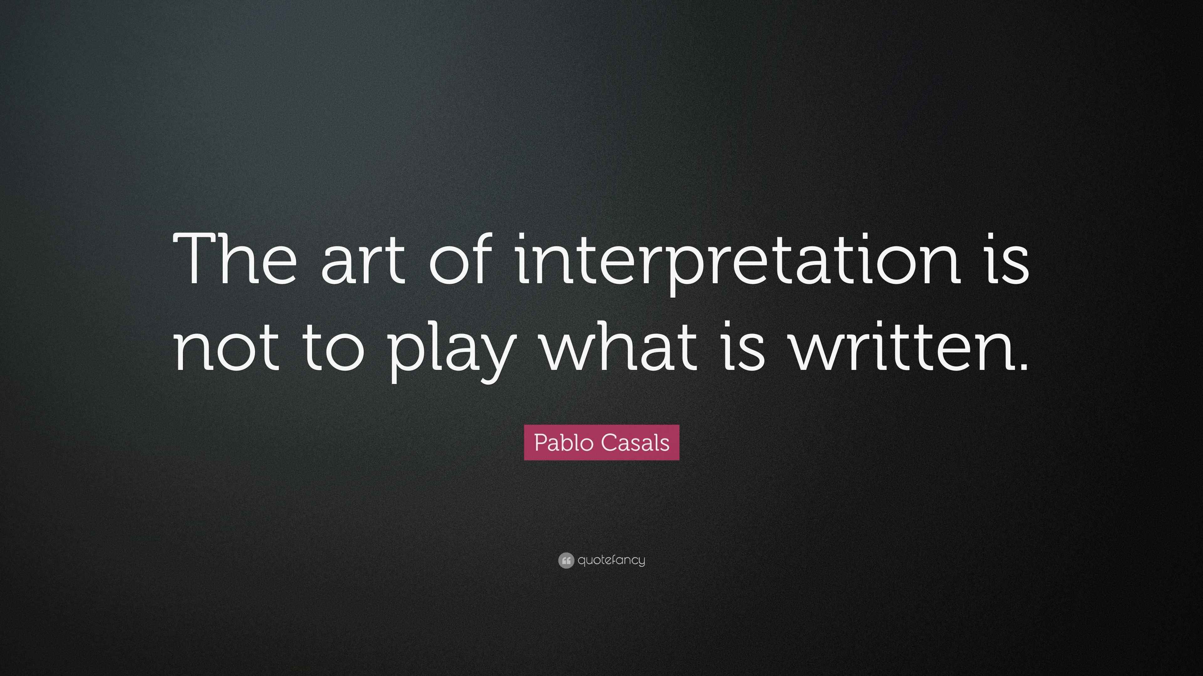 Pablo Casals Quote: “The art of interpretation is not to play what is ...
