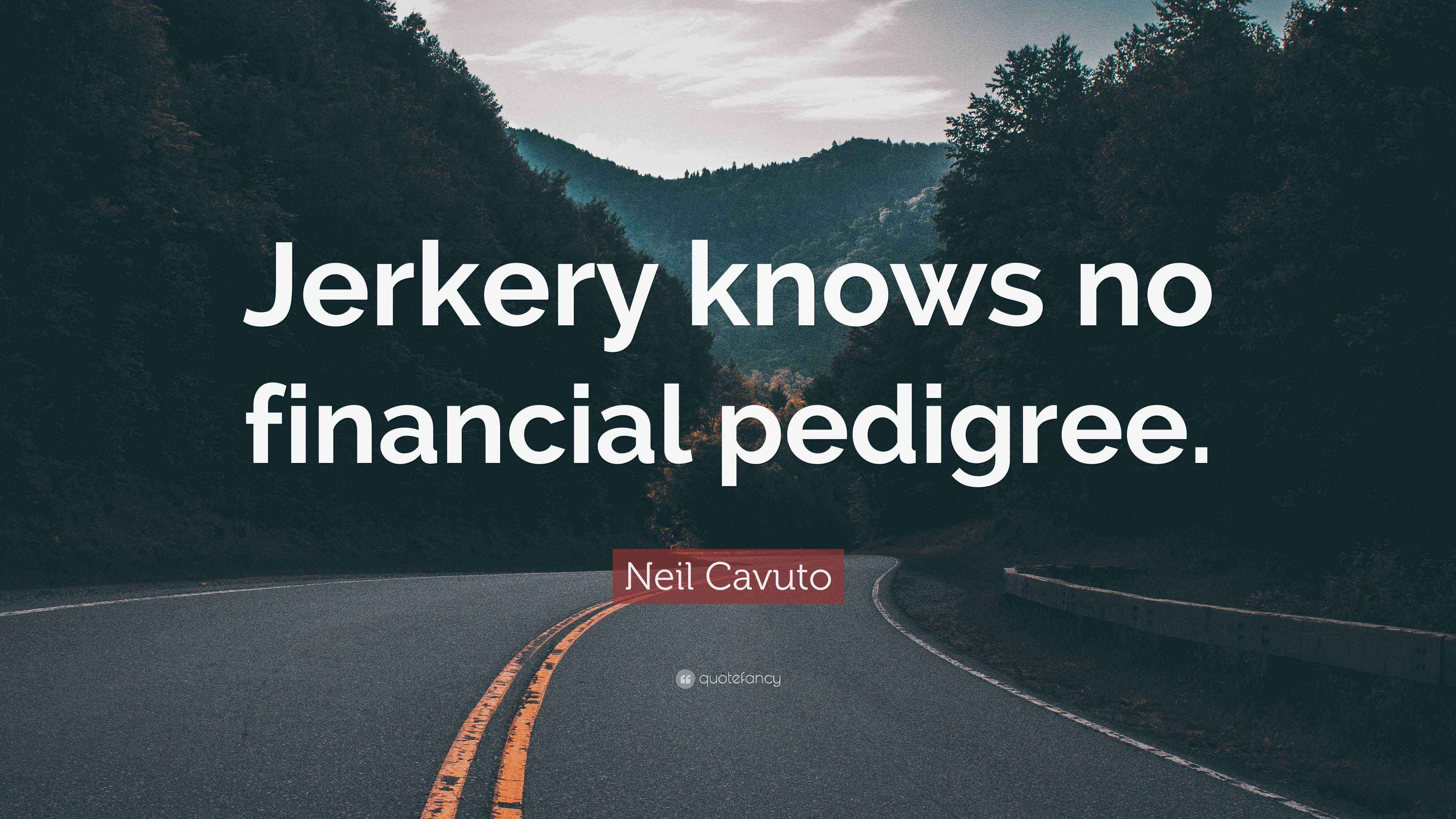 Neil Cavuto Quote: “Jerkery knows no financial pedigree.”