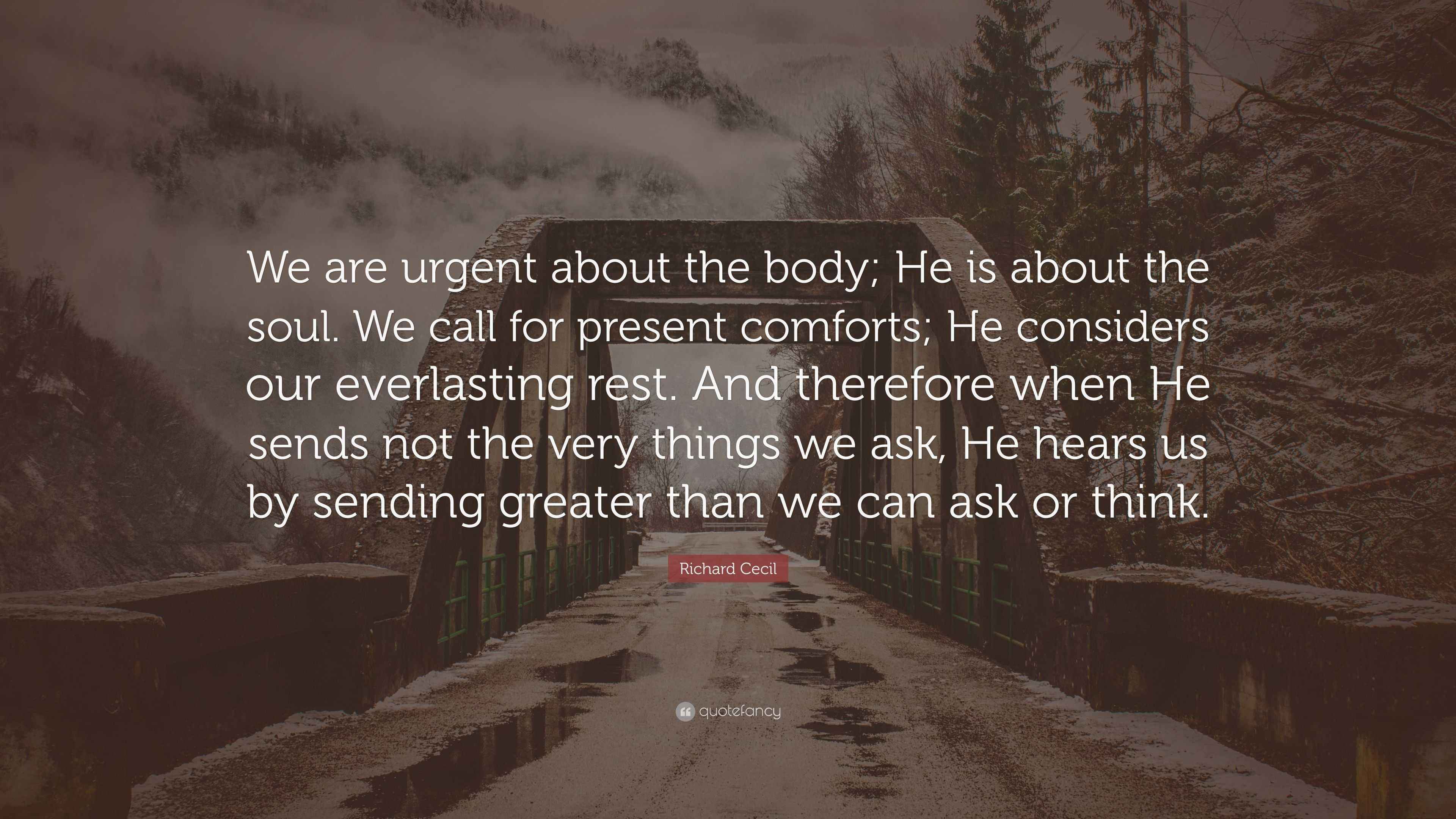 Richard Cecil Quote: “We are urgent about the body; He is about the ...