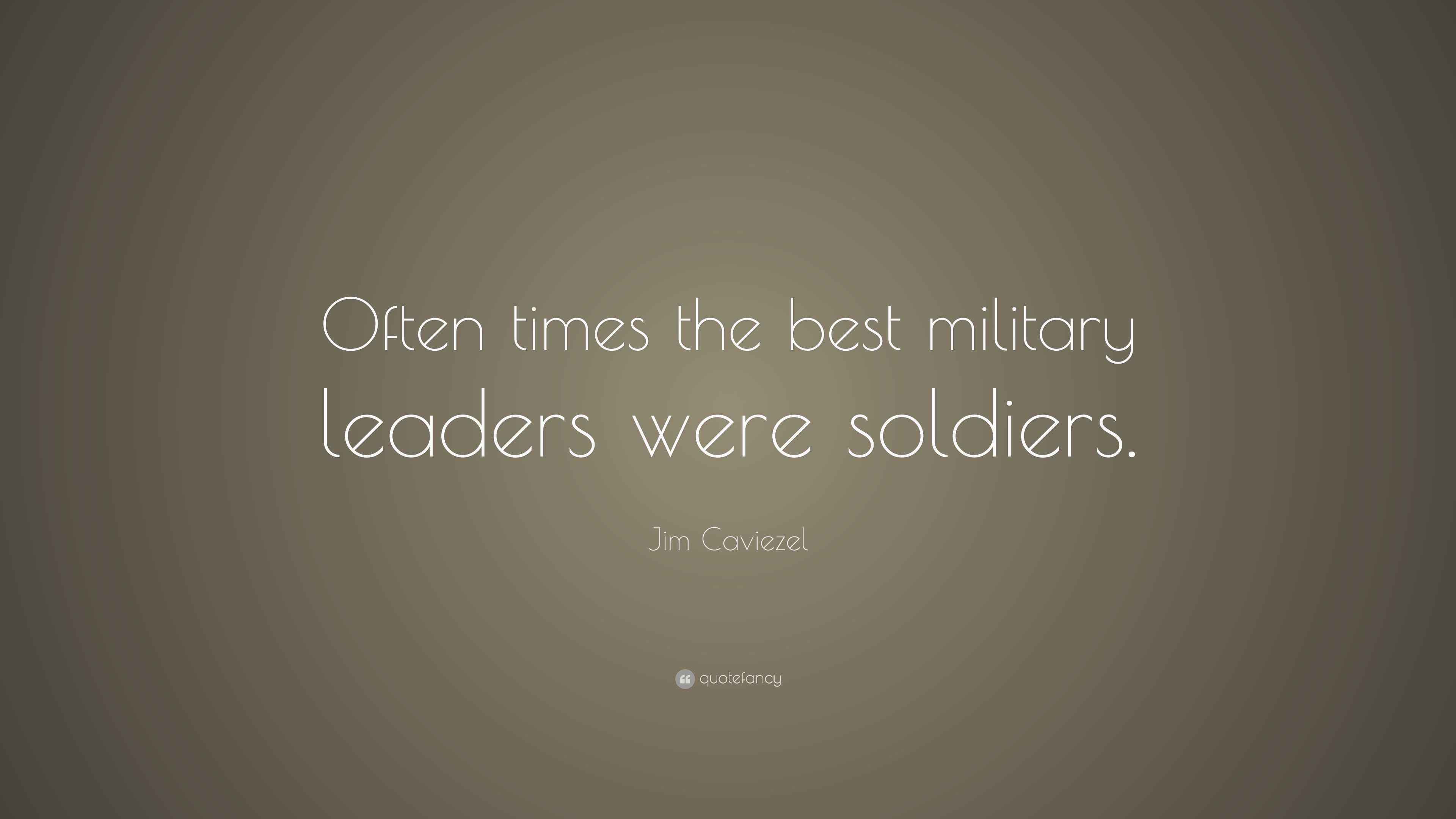Jim Caviezel Quote: “Often times the best military leaders were soldiers.”