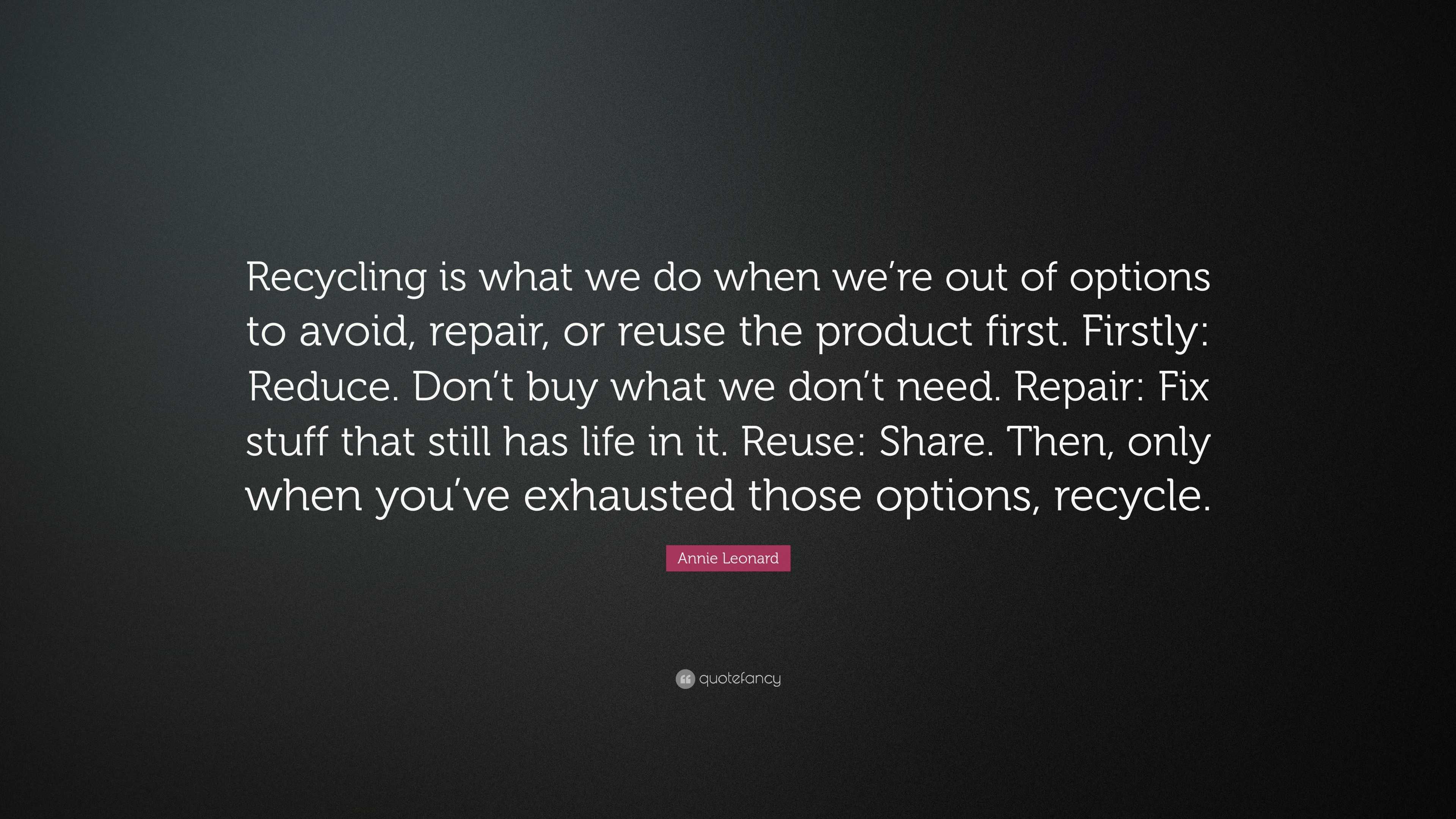 Annie Leonard Quote: “Recycling is what we do when we’re out of options ...