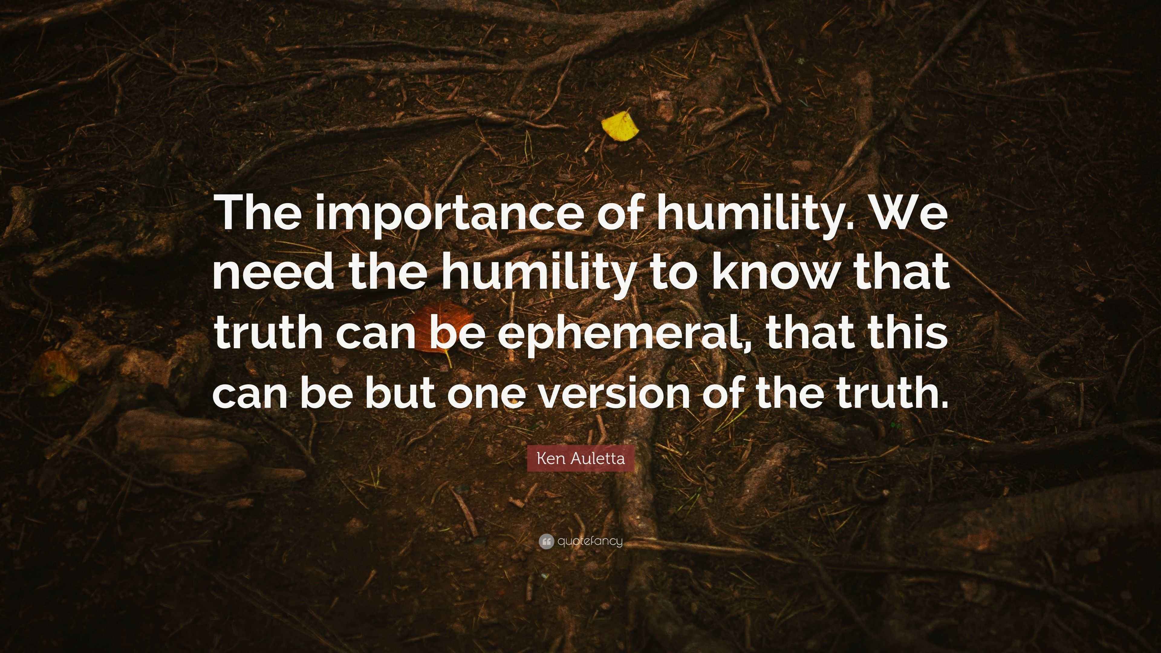 Ken Auletta Quote: “The importance of humility. We need the humility to ...