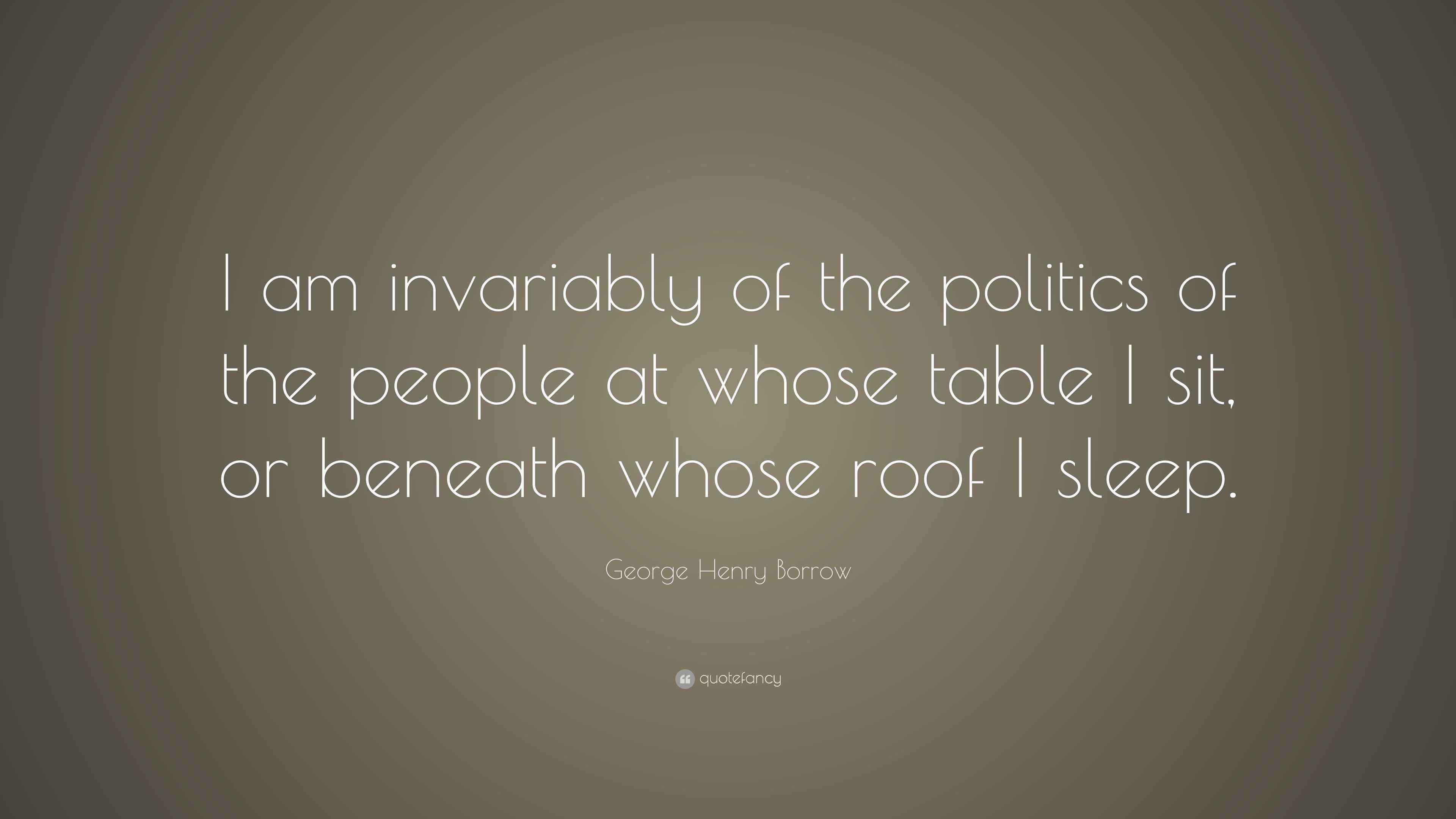 George Henry Borrow Quote: “I am invariably of the politics of the ...