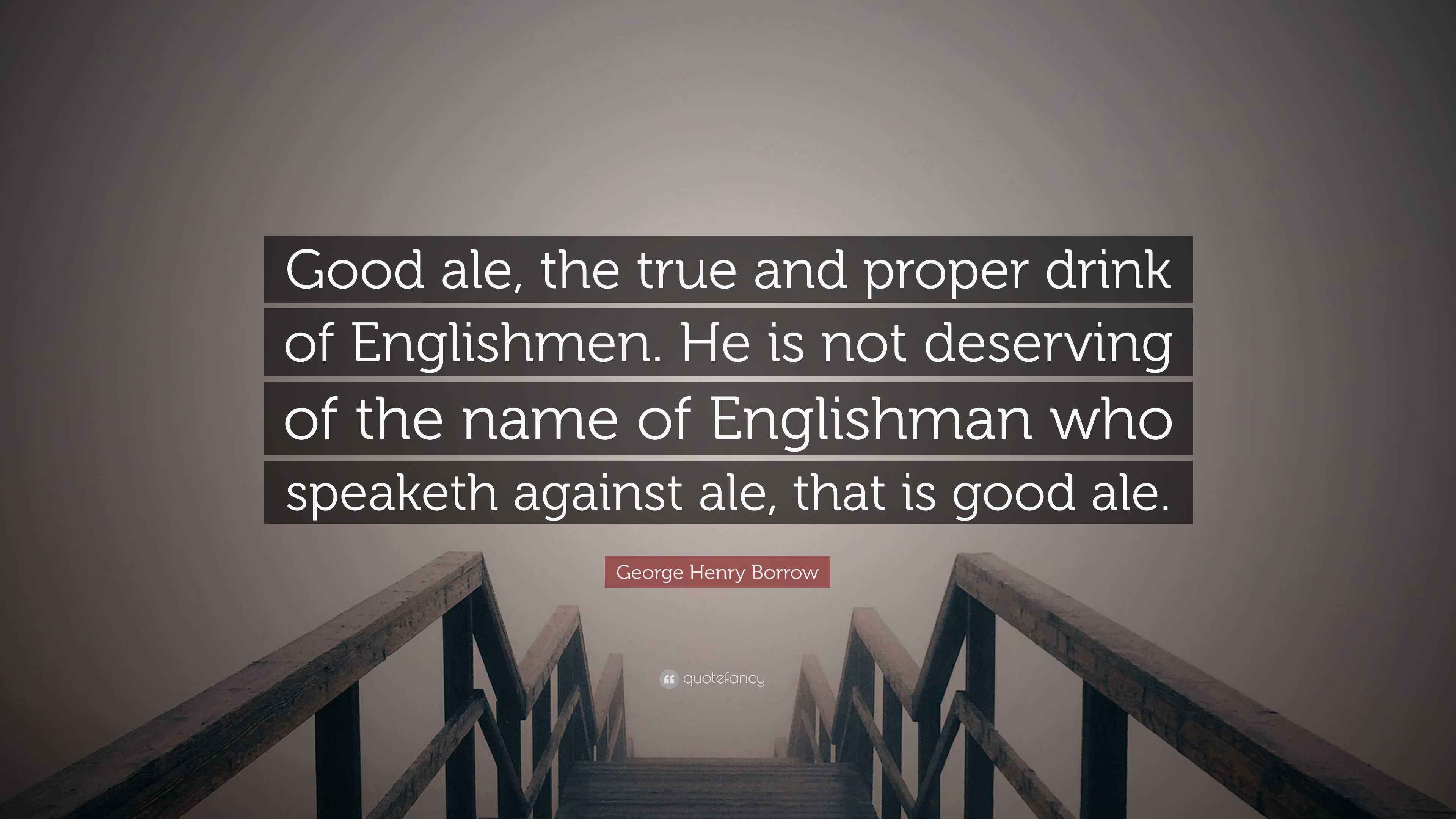 George Henry Borrow Quote: “Good ale, the true and proper drink of ...