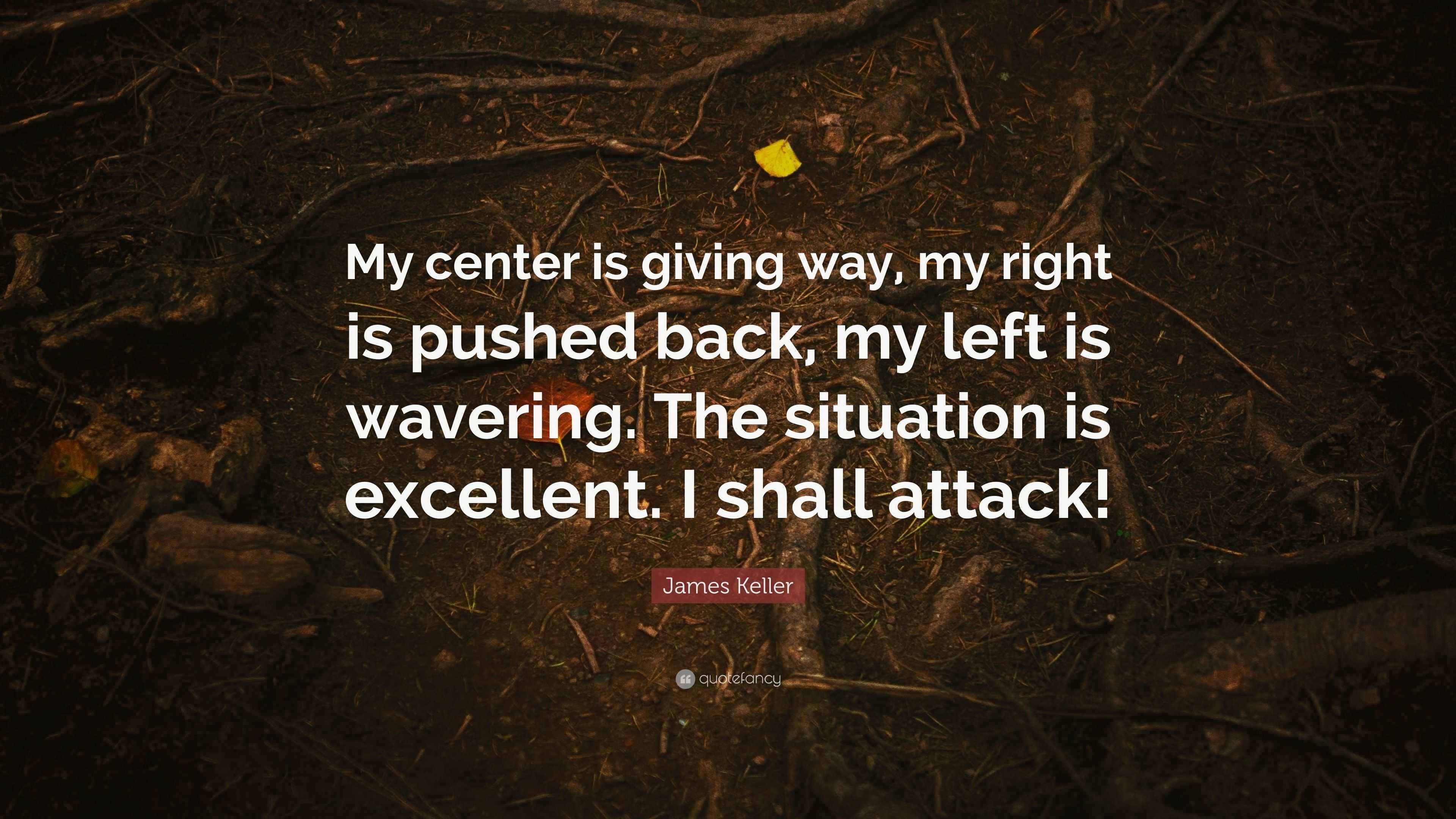 James Keller Quote: “My center is giving way, my right is pushed back ...