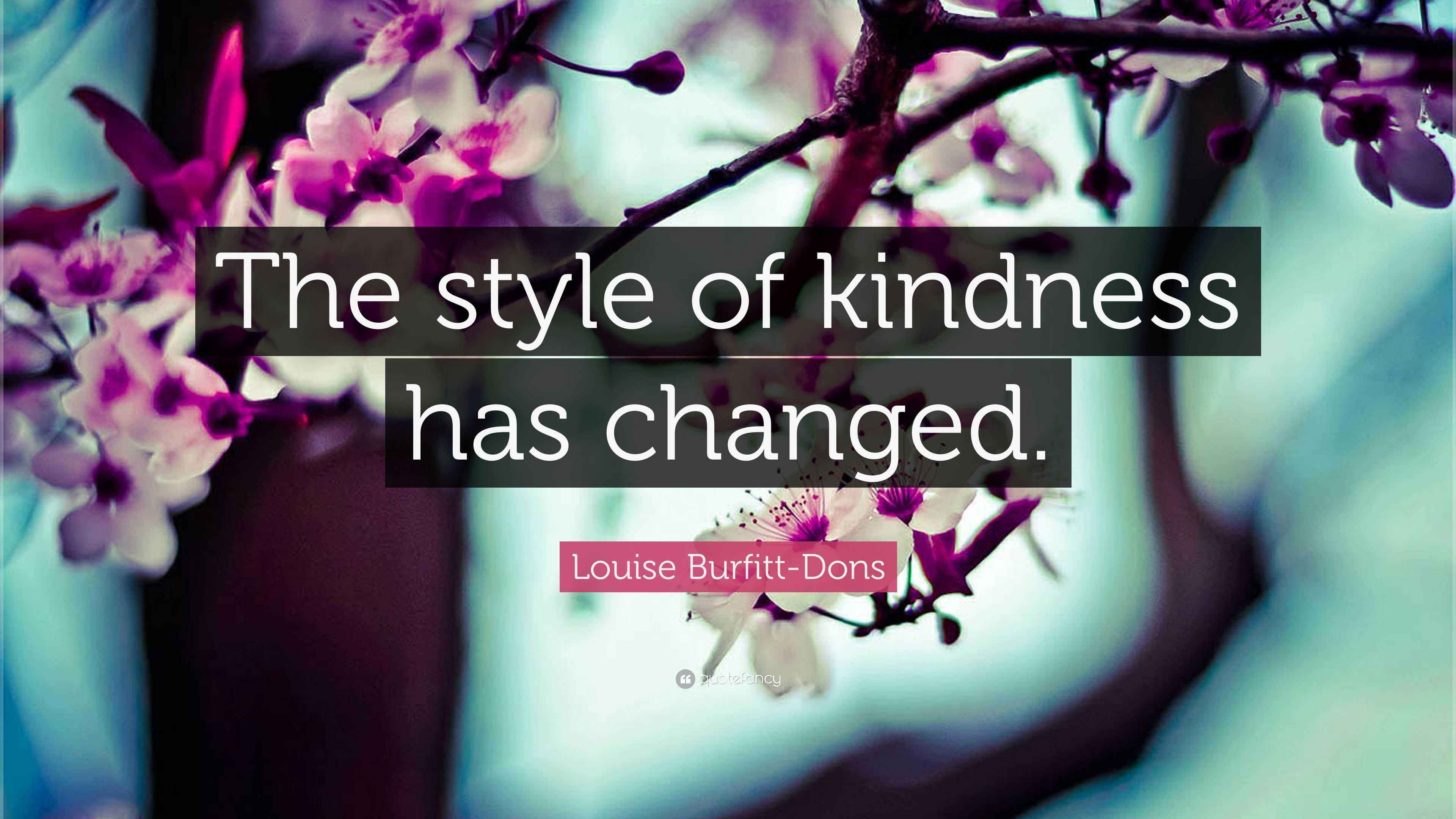 Louise Burfitt-Dons Quote: “The style of kindness has changed.”