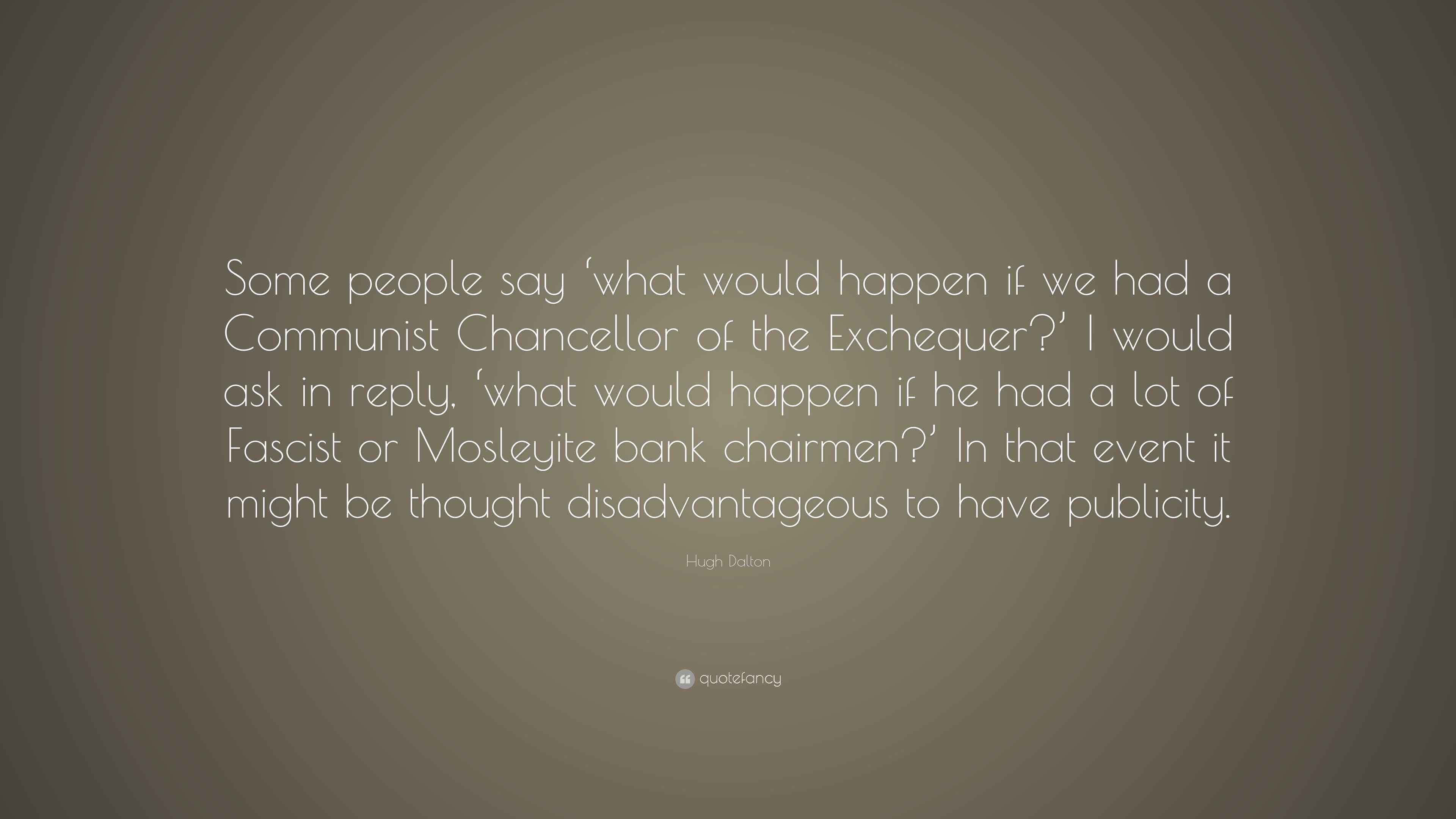 Hugh Dalton Quote: “Some people say ‘what would happen if we had a ...