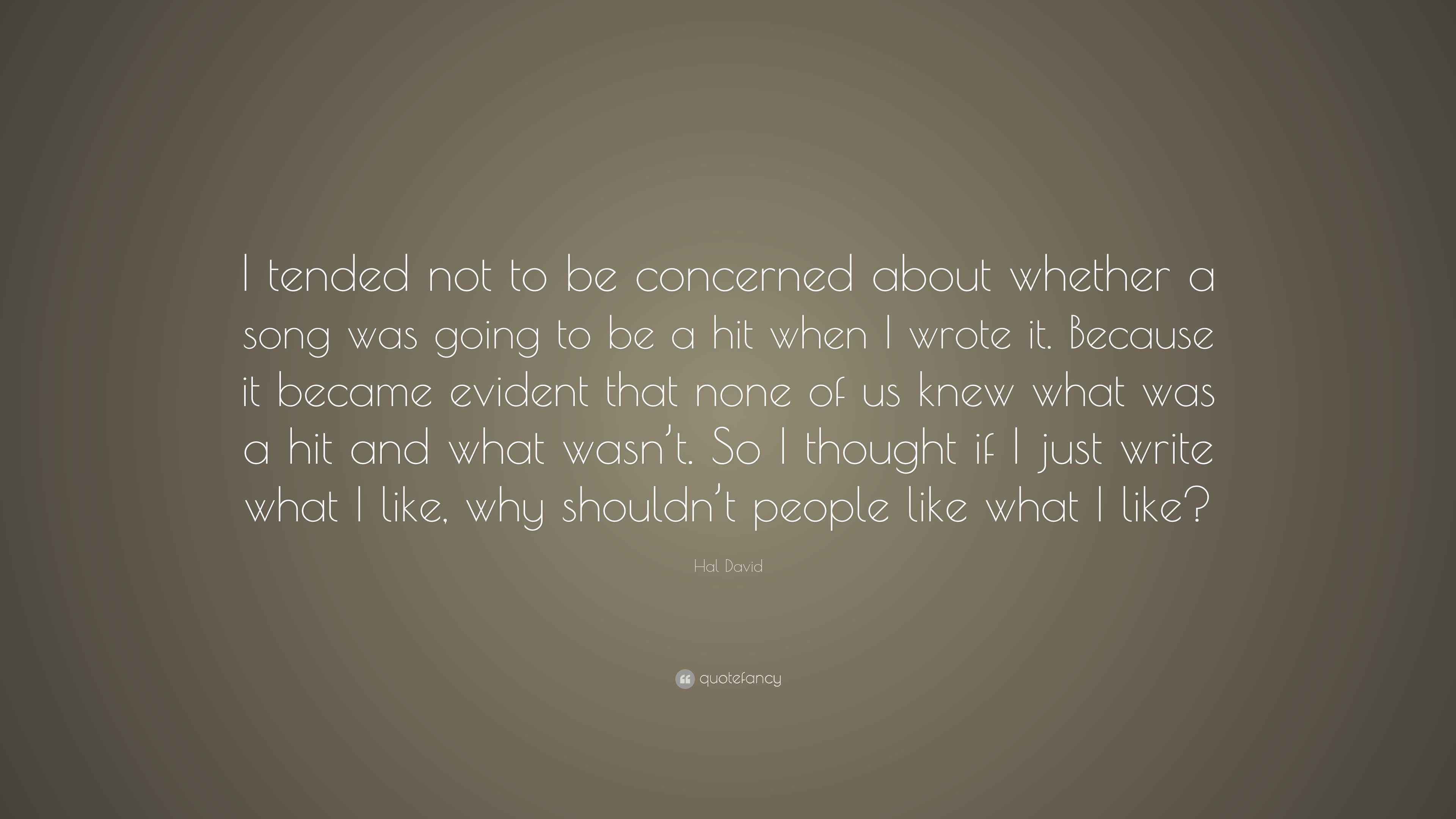 Hal David Quote: “I tended not to be concerned about whether a song was ...