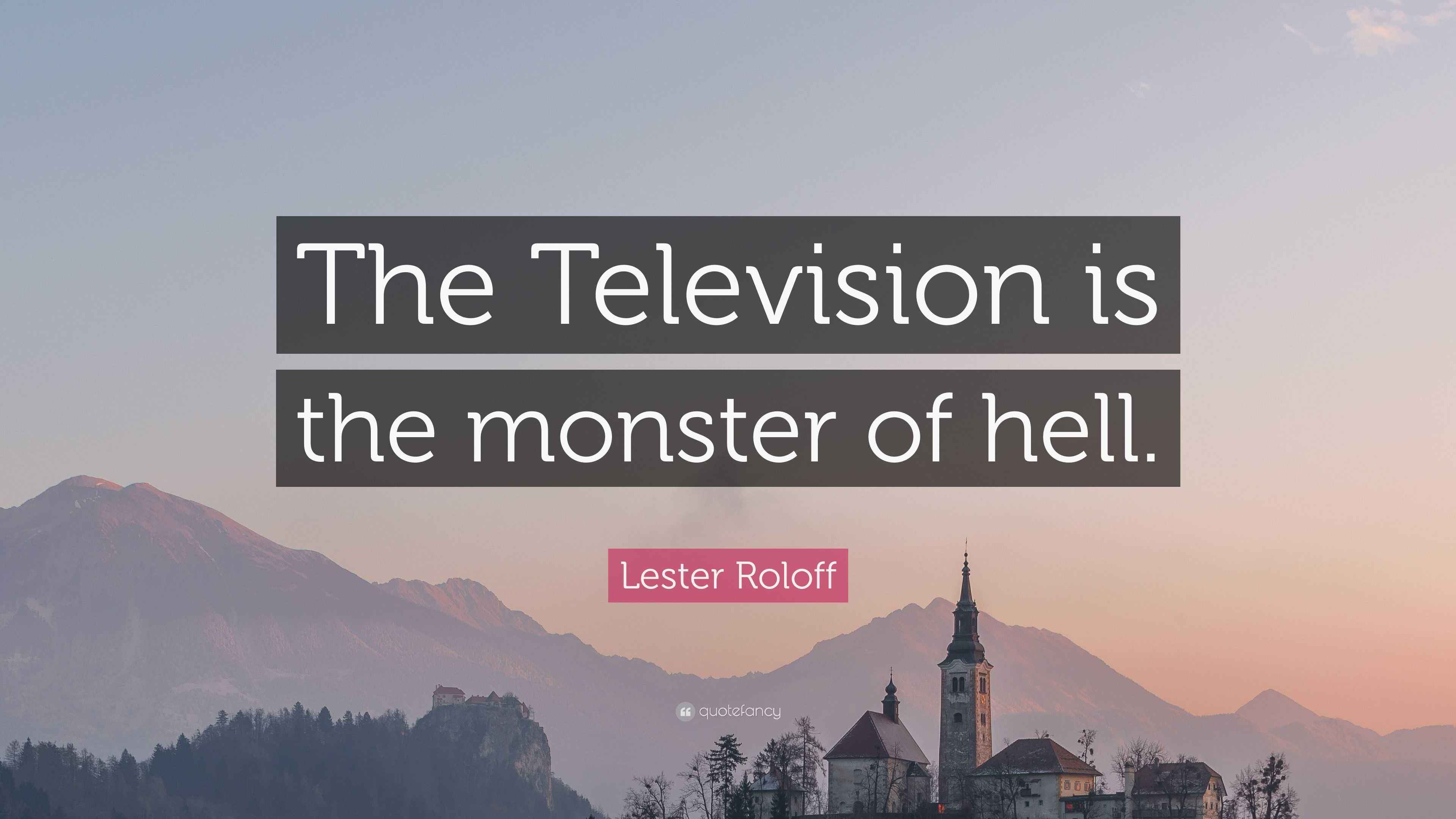 Lester Roloff Quote: “The Television is the monster of hell.”