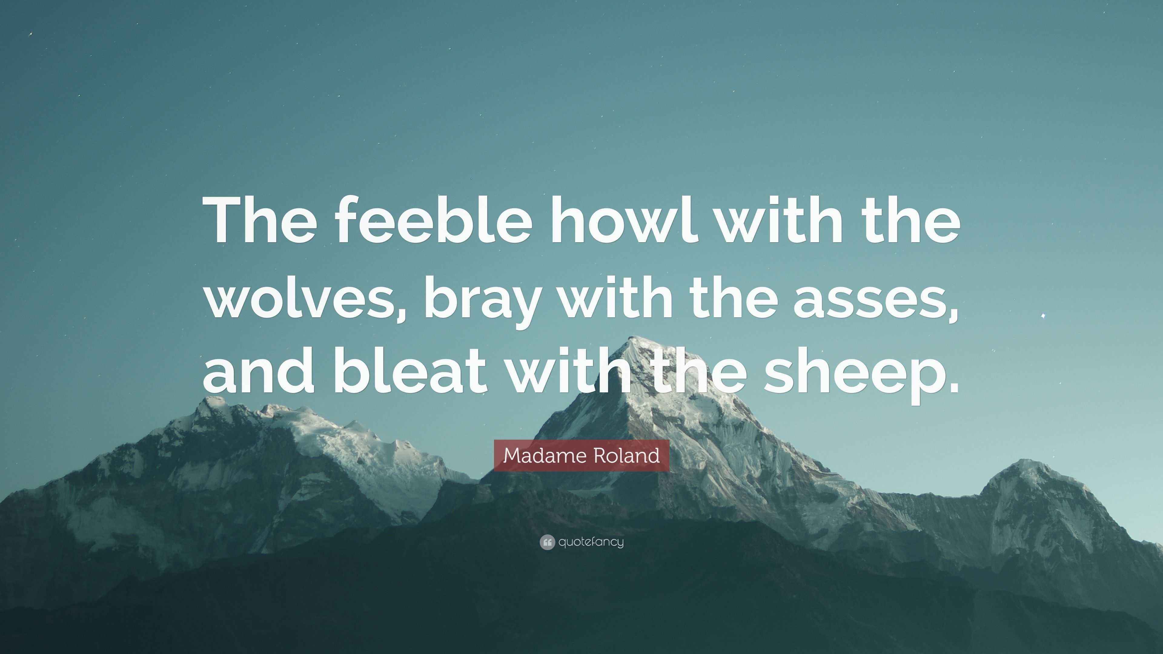 Madame Roland Quote: “The feeble howl with the wolves, bray with the ...