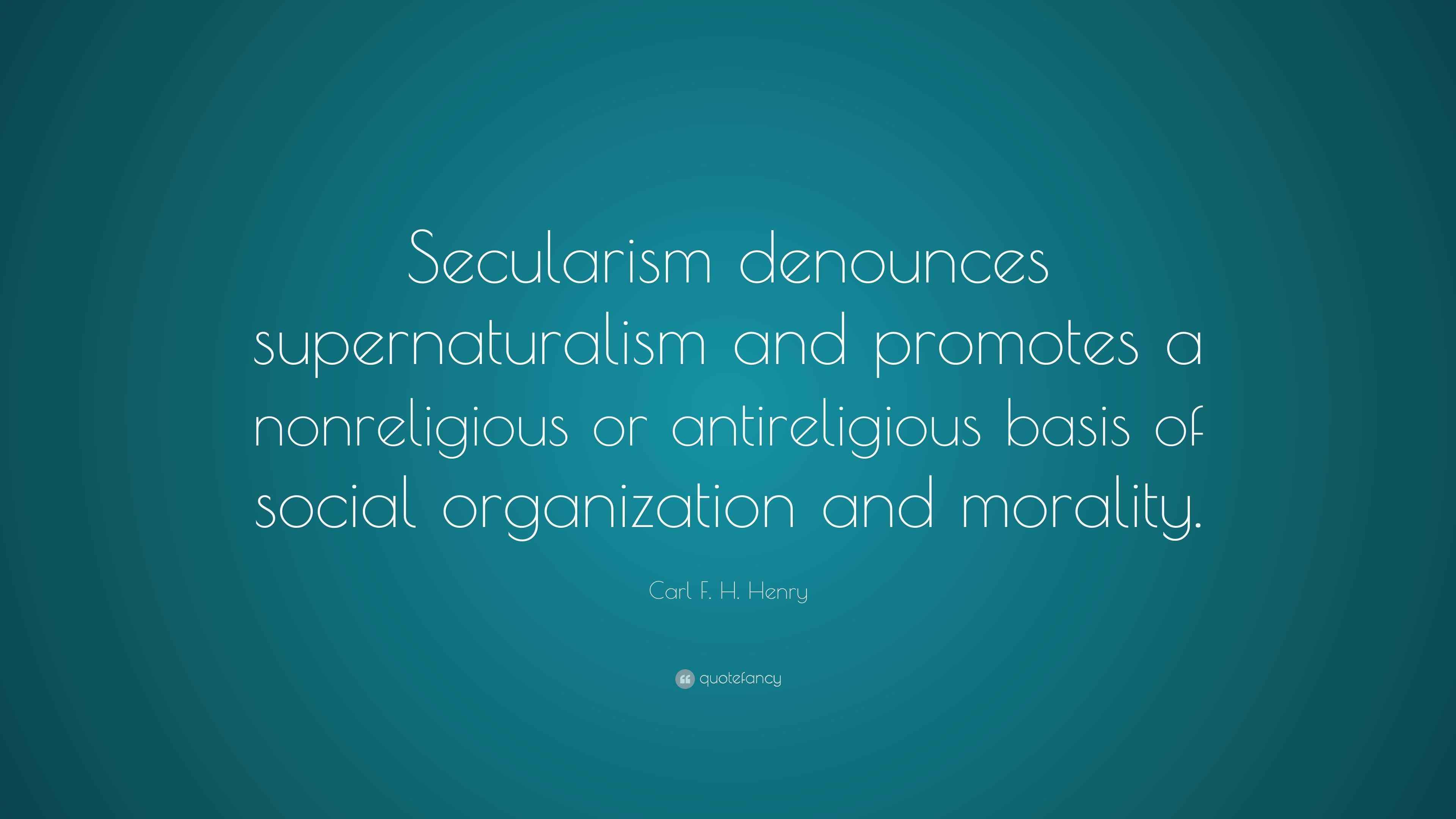 Carl F. H. Henry Quote: “Secularism denounces supernaturalism and ...