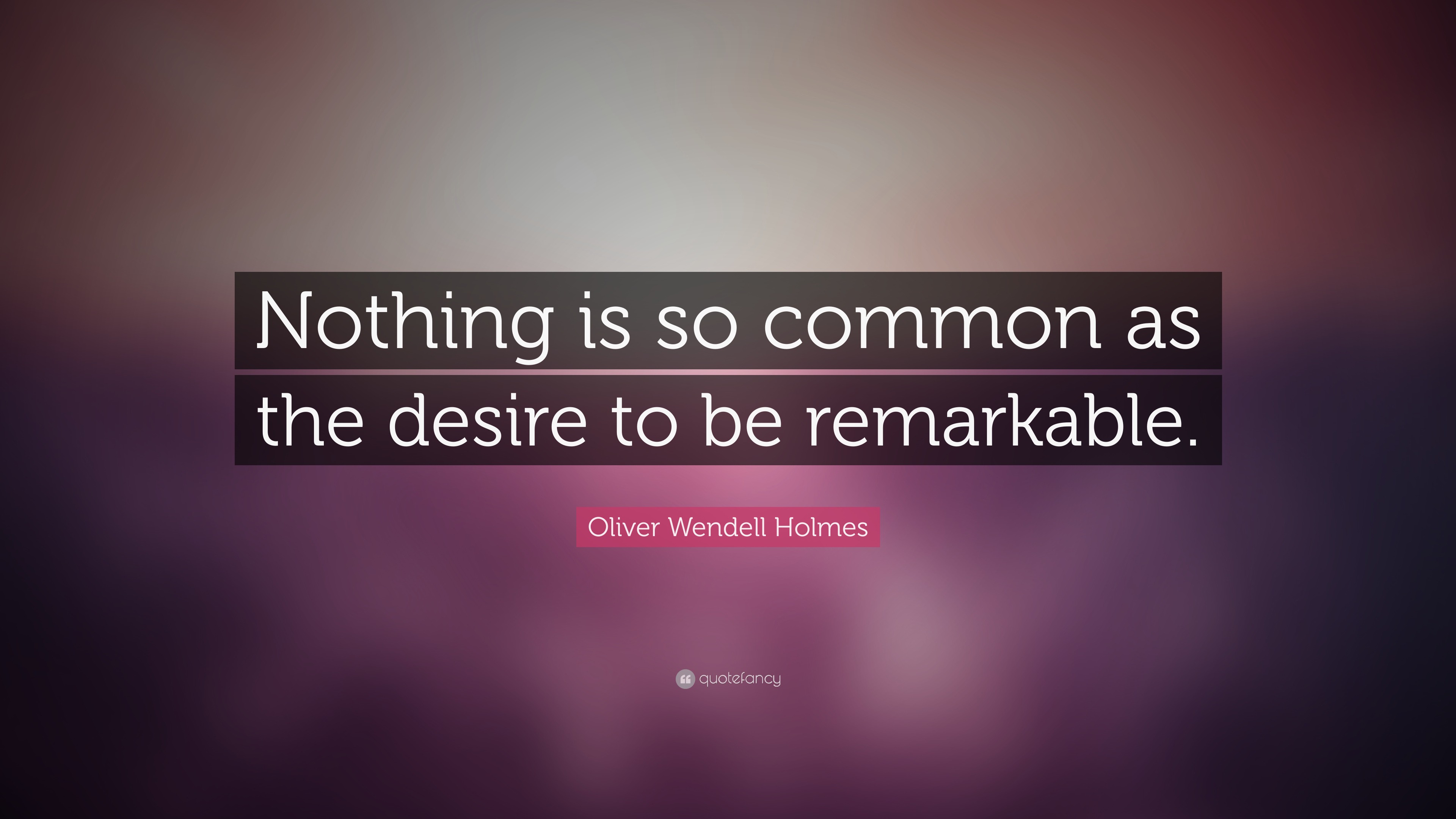 Oliver Wendell Holmes Quote: “Nothing is so common as the desire to be ...