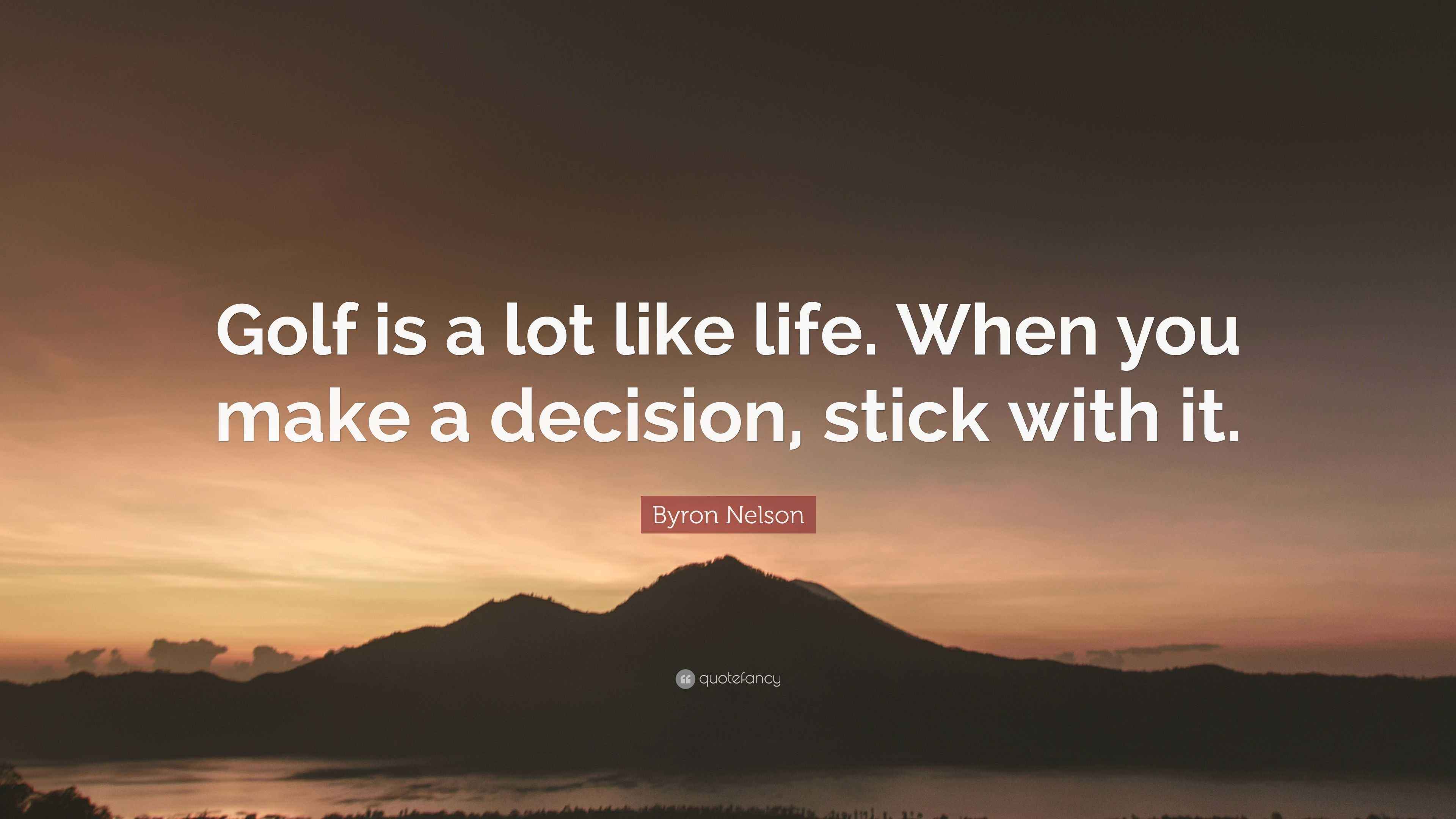 Byron Nelson Quote: “Golf is a lot like life. When you make a decision ...