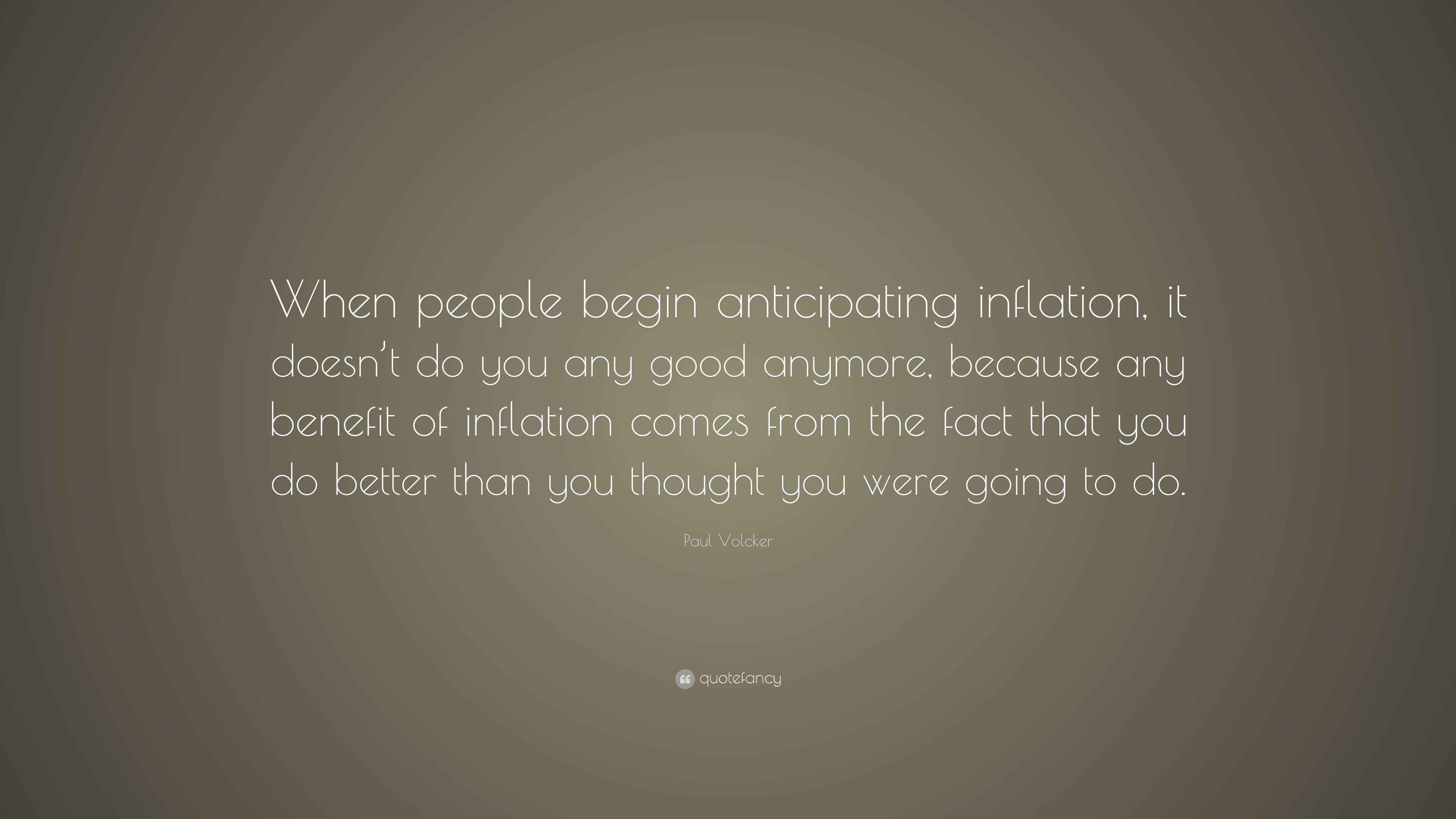 Paul Volcker Quote: “When people begin anticipating inflation, it doesn ...