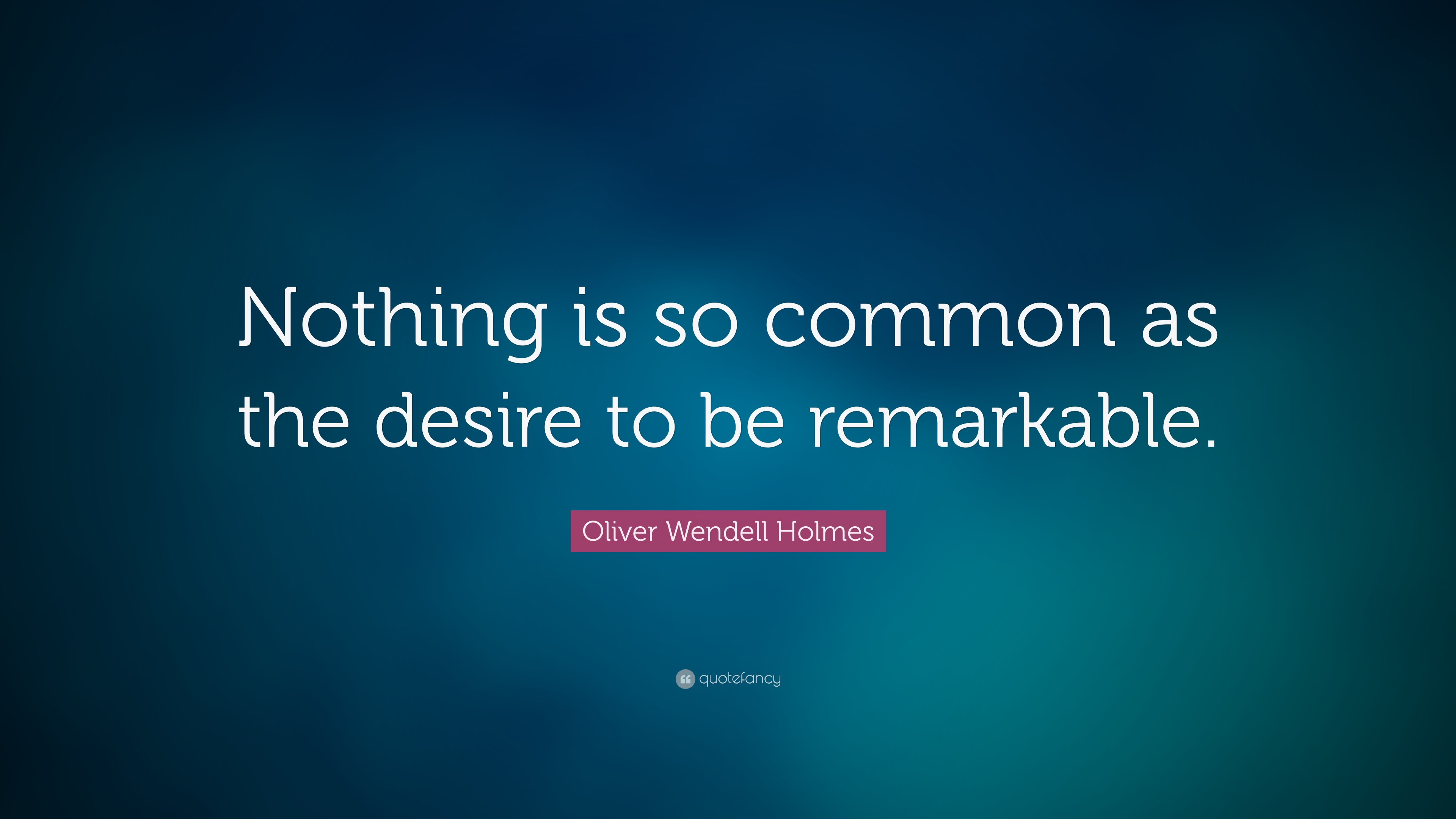 Oliver Wendell Holmes Quote: “Nothing is so common as the desire to be ...
