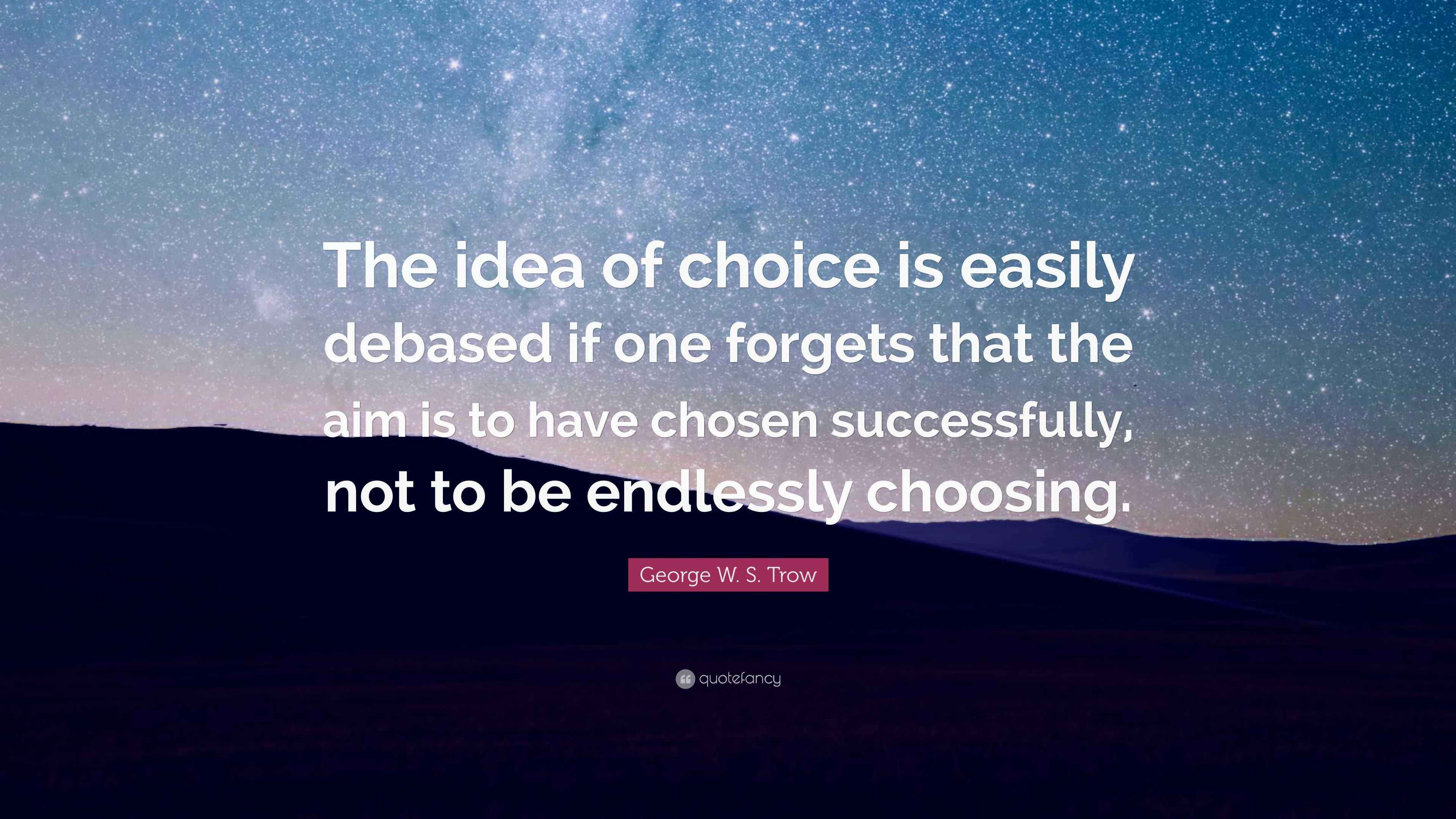 George W. S. Trow Quote: “The idea of choice is easily debased if one ...